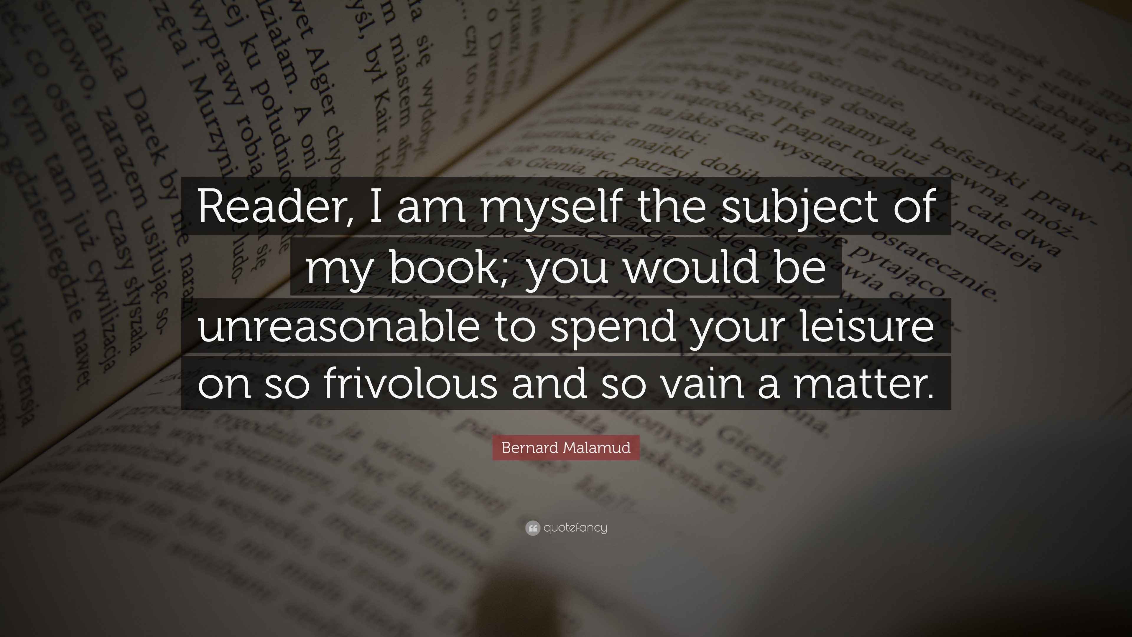 Bernard Malamud Quote: “Reader, I am myself the subject of my book; you ...