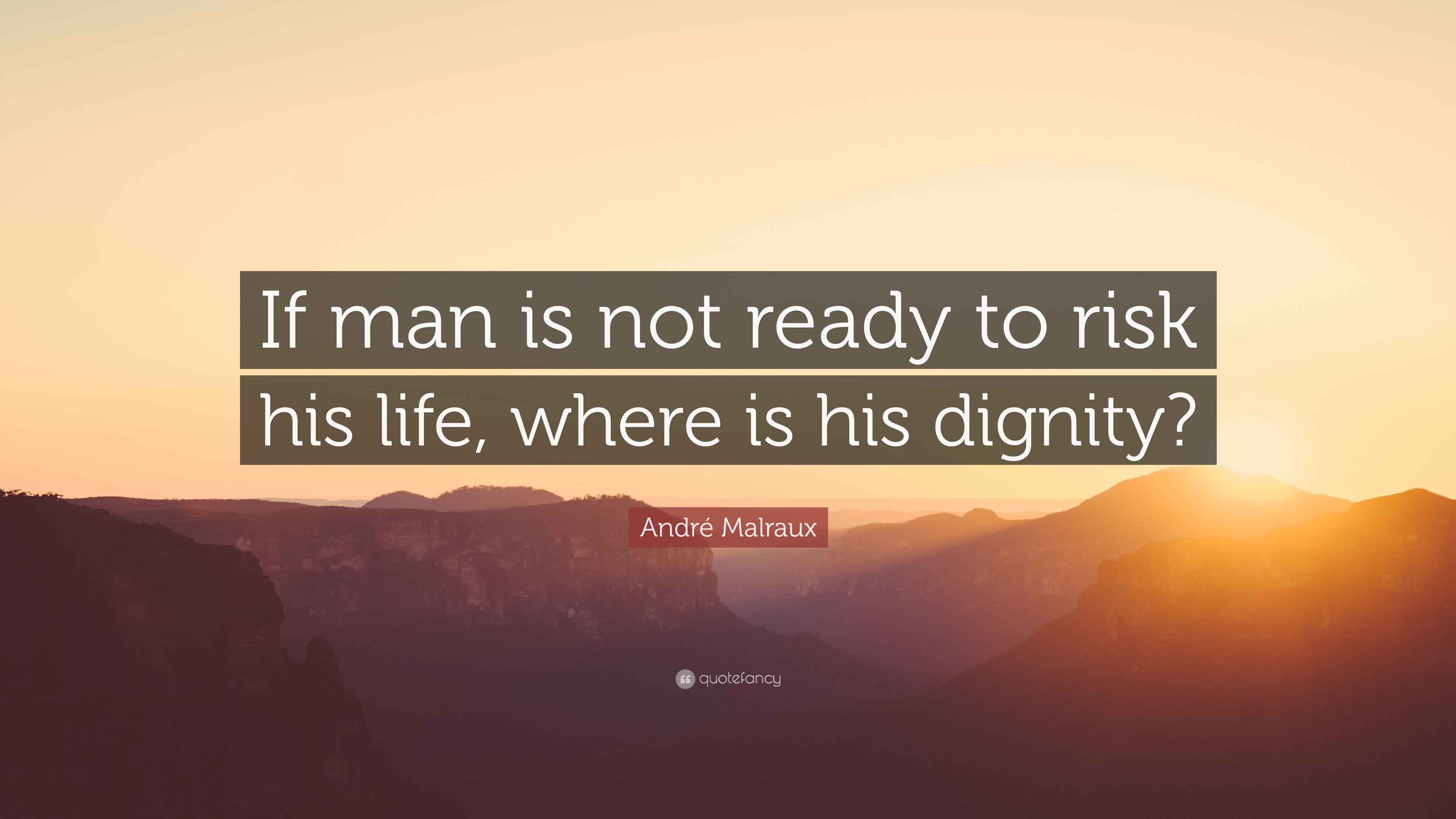 André Malraux Quote: “If man is not ready to risk his life, where is ...