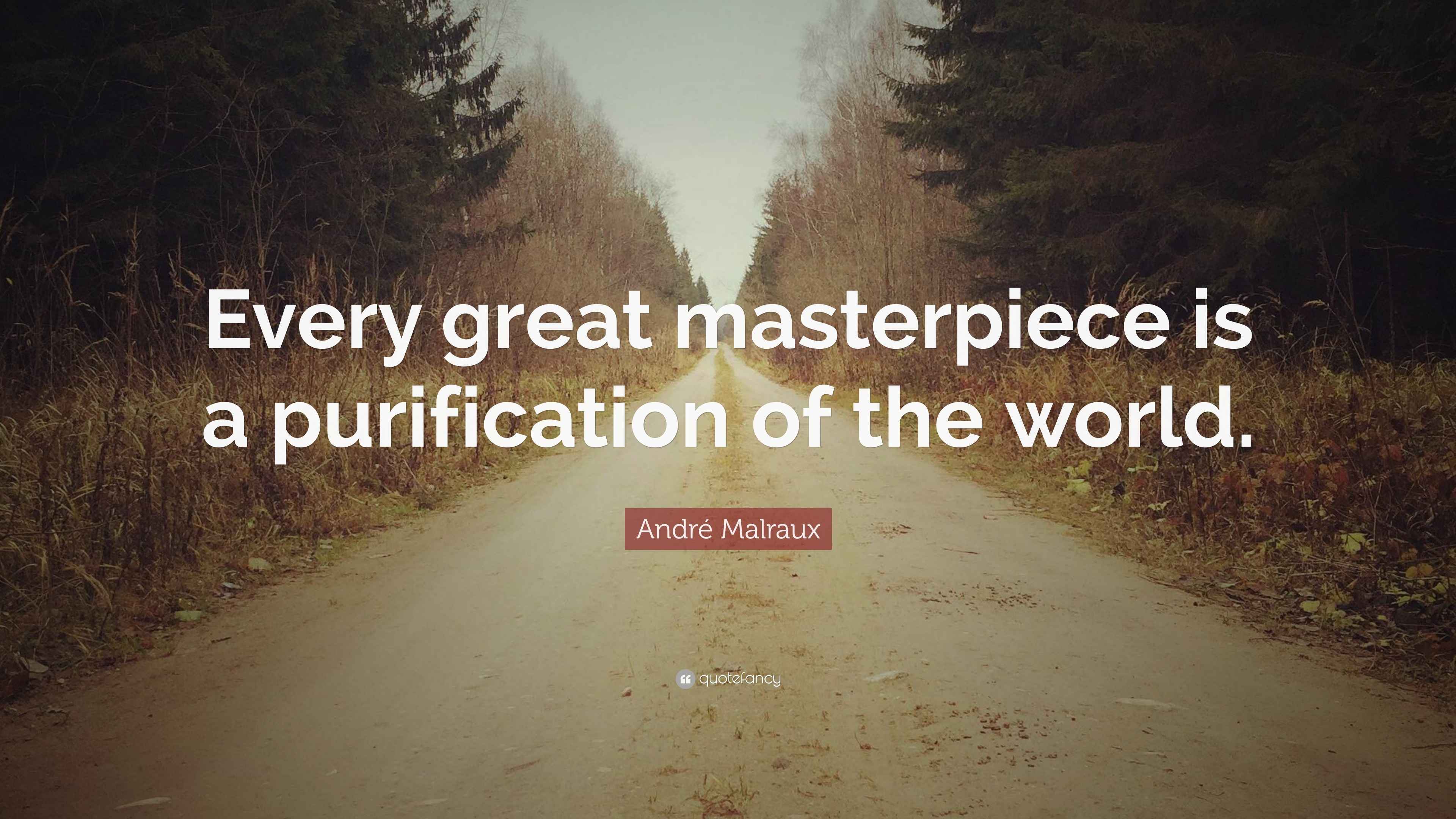 André Malraux Quote: “Every great masterpiece is a purification of the ...