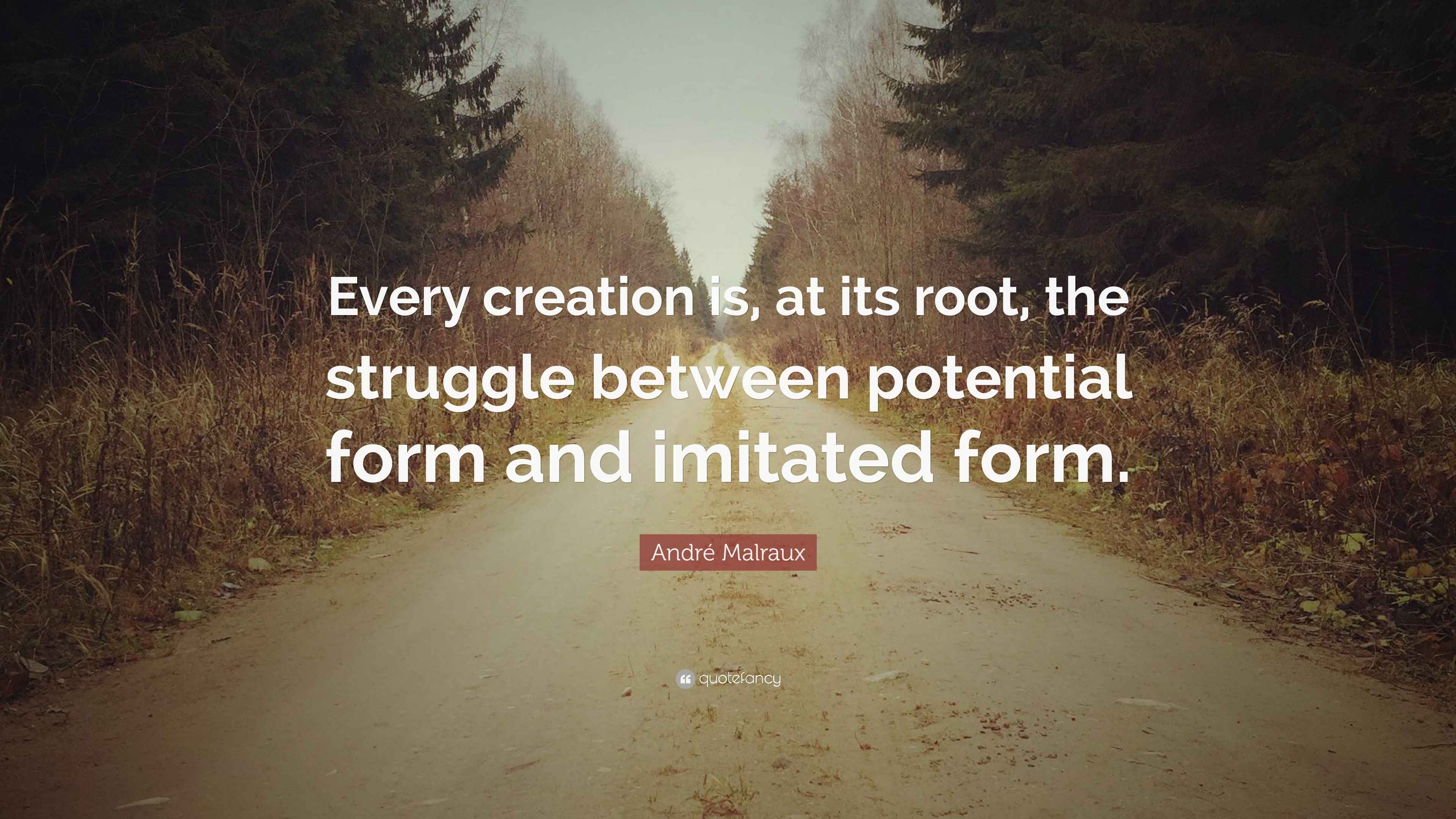 André Malraux Quote: “Every creation is, at its root, the struggle ...