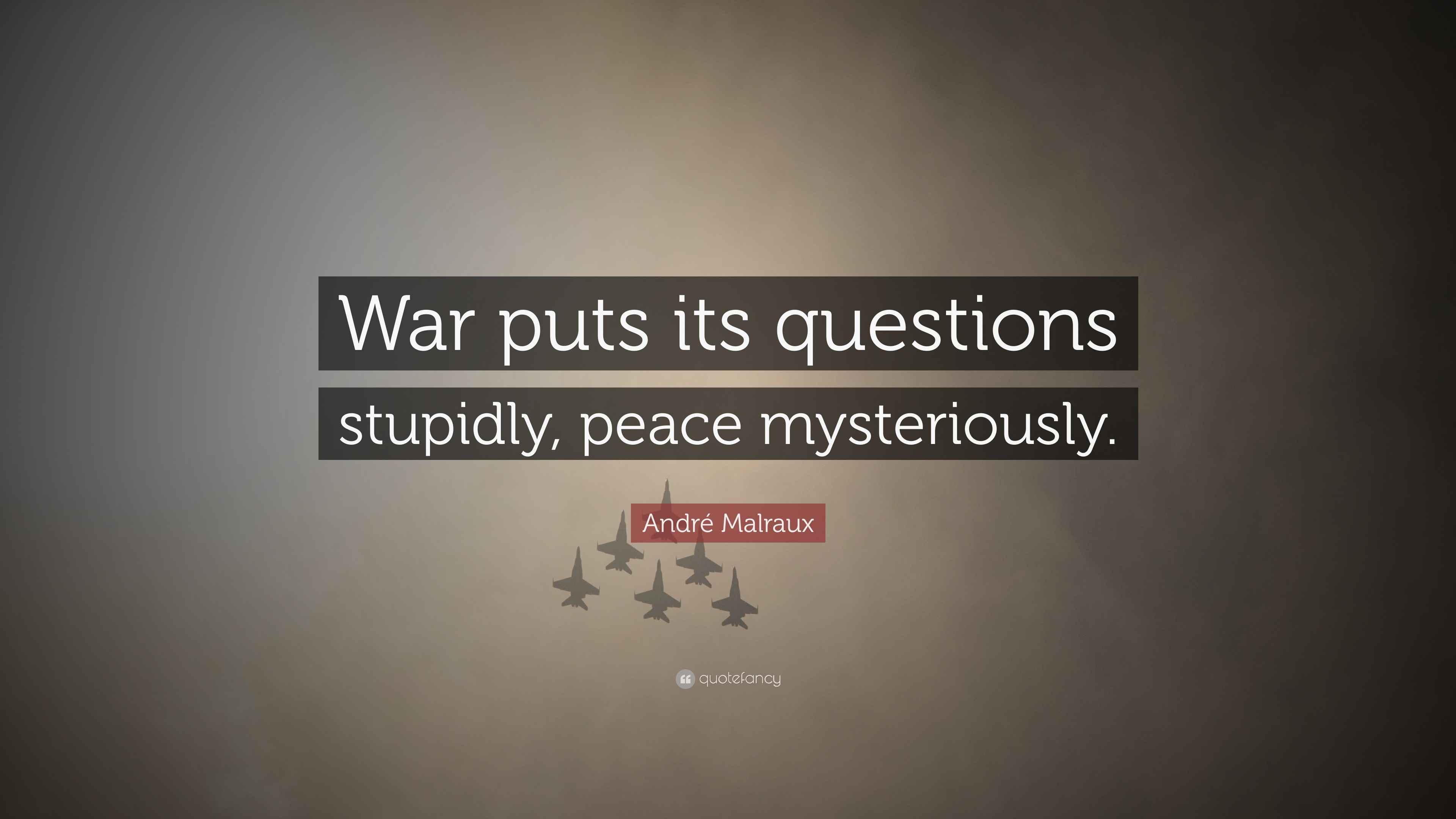 André Malraux Quote: “War puts its questions stupidly, peace mysteriously.”