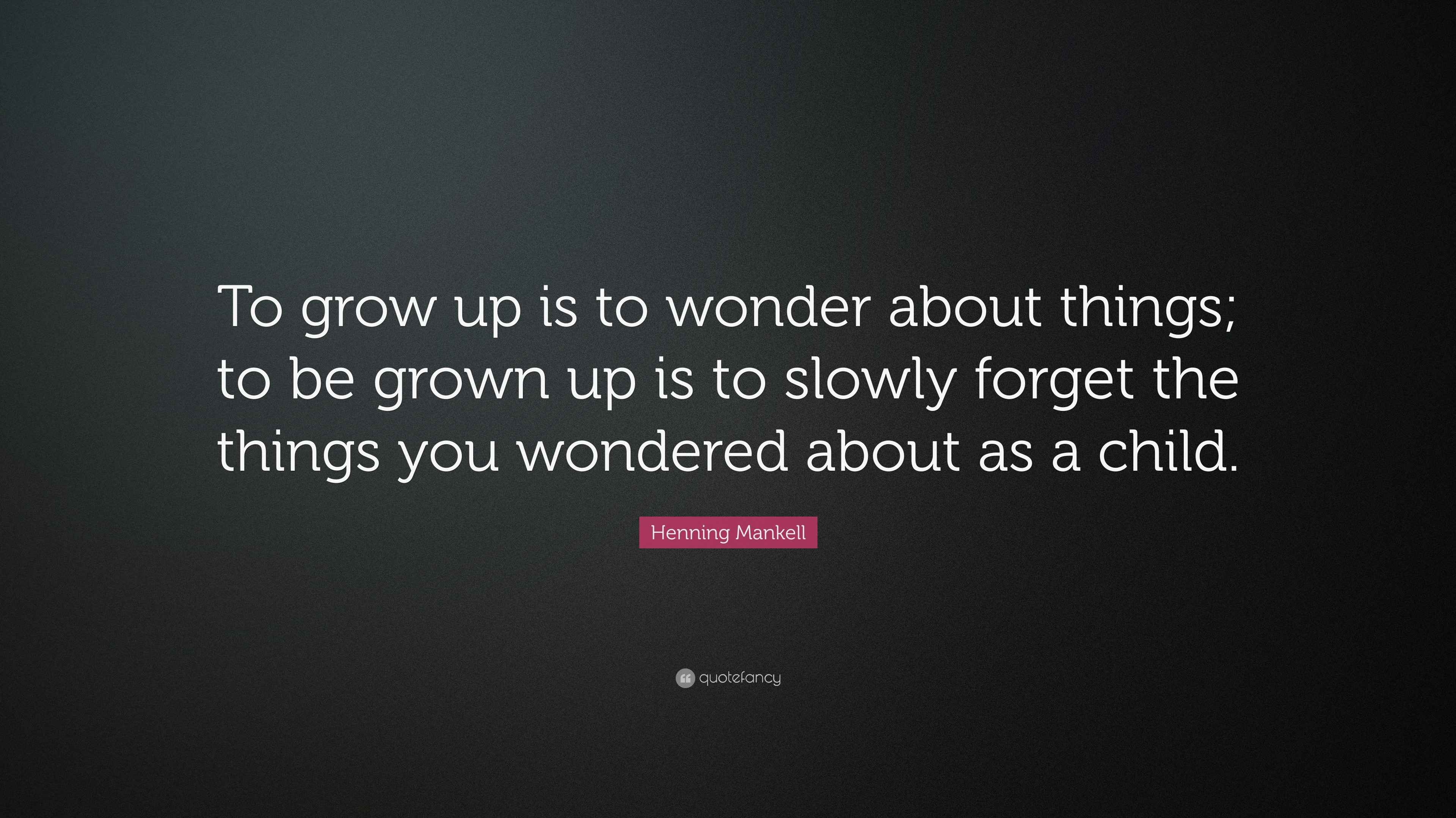 Henning Mankell Quote: “To grow up is to wonder about things; to be ...