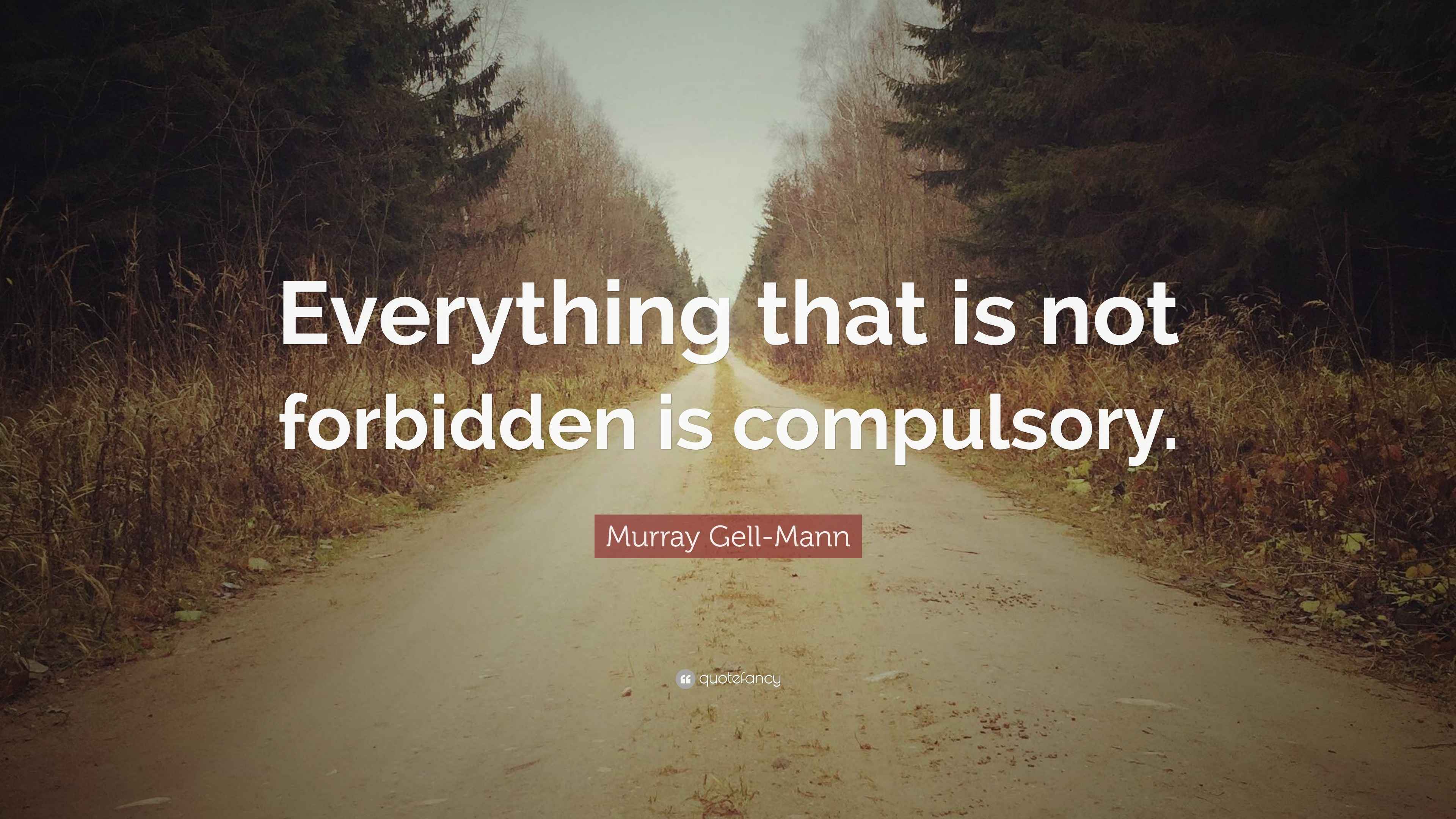 Murray Gell-Mann Quote: “Everything that is not forbidden is compulsory.”