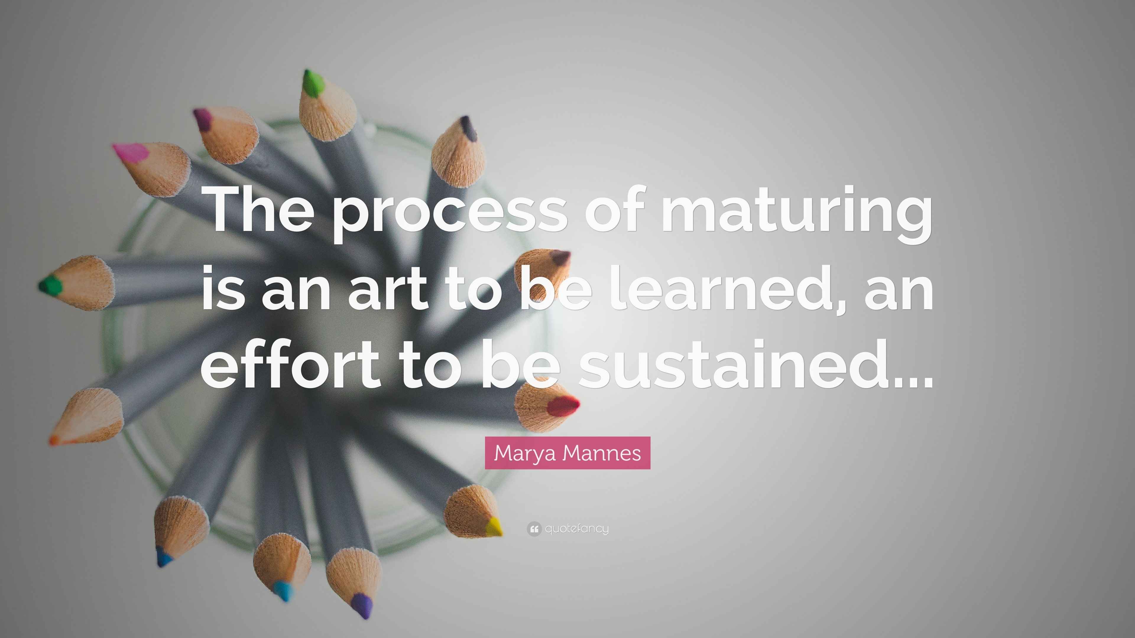 Marya Mannes Quote: “The process of maturing is an art to be learned ...