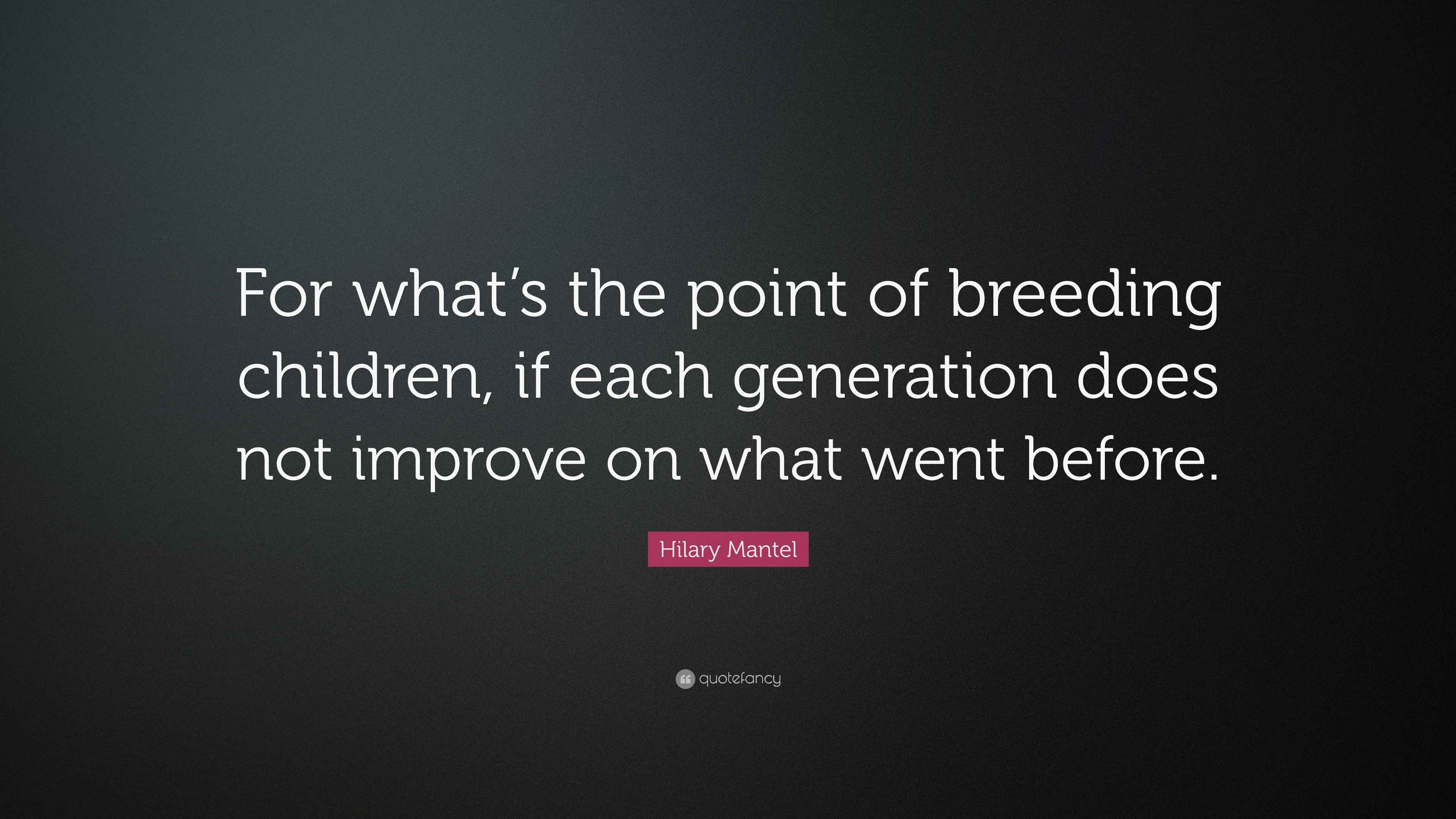 Hilary Mantel Quote: “For what’s the point of breeding children, if ...