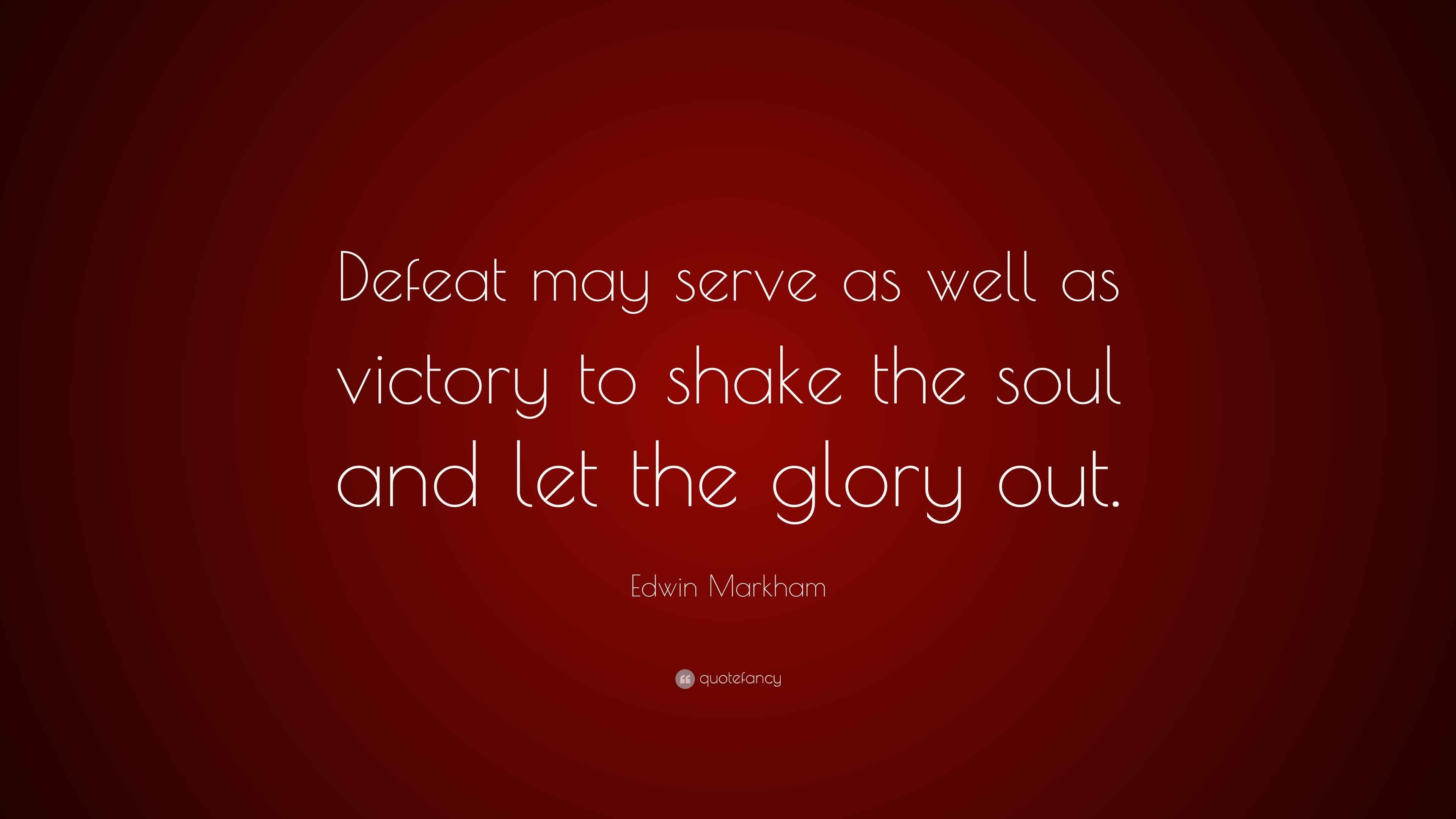 Edwin Markham Quote: “Defeat may serve as well as victory to shake the ...