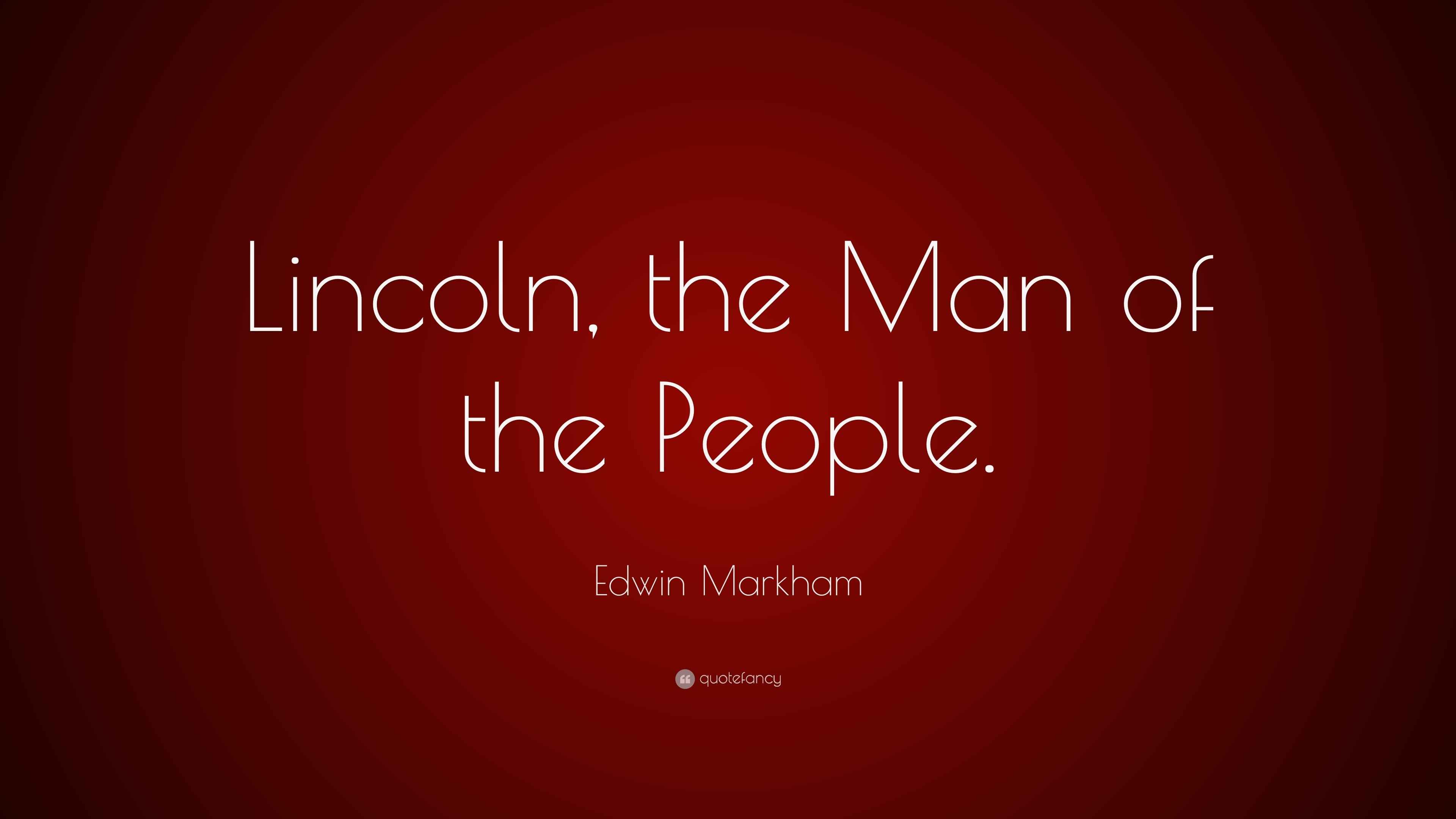 Edwin Markham Quote: “Lincoln, the Man of the People.”