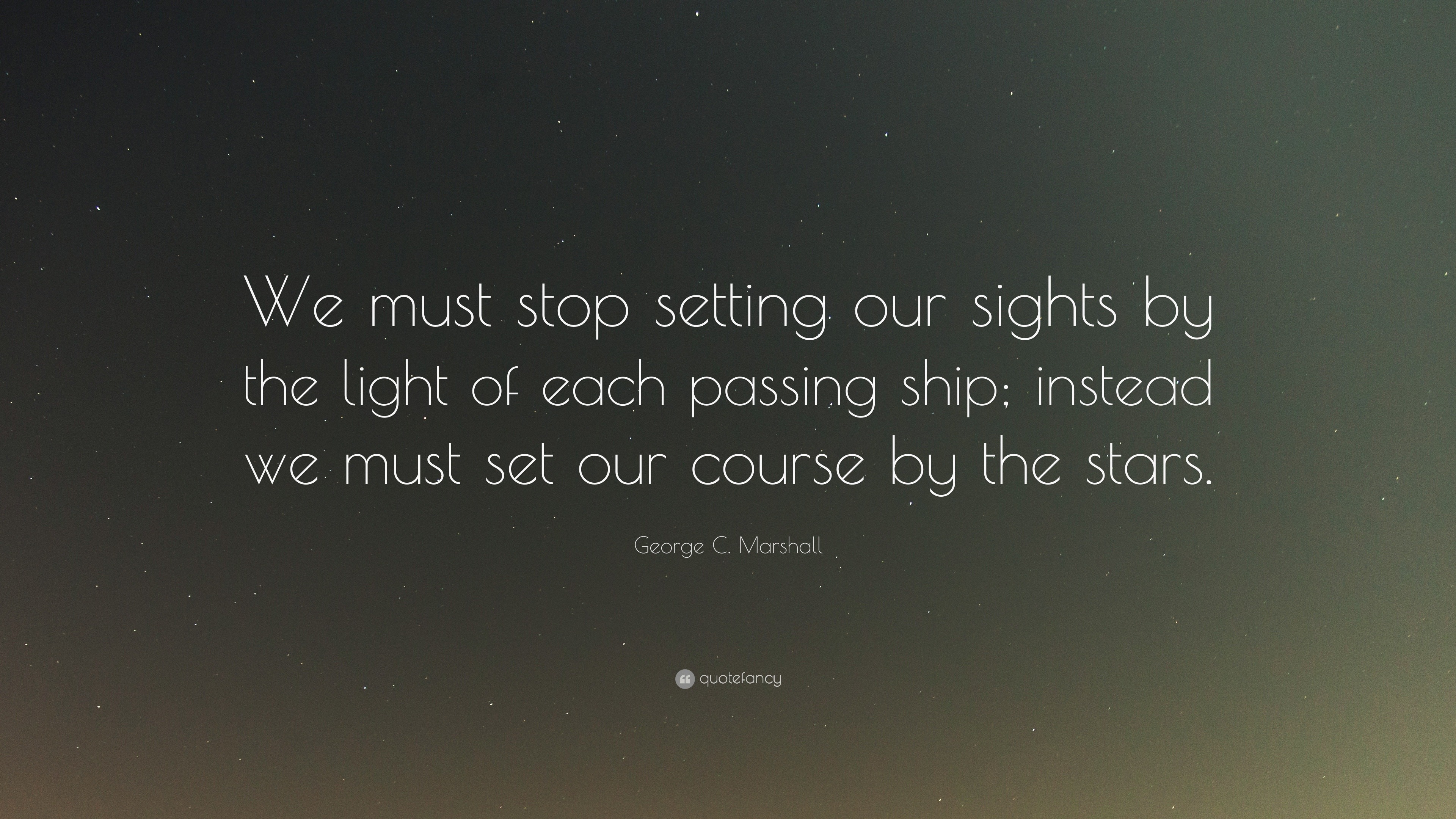 George C. Marshall Quote: “We must stop setting our sights by the light ...