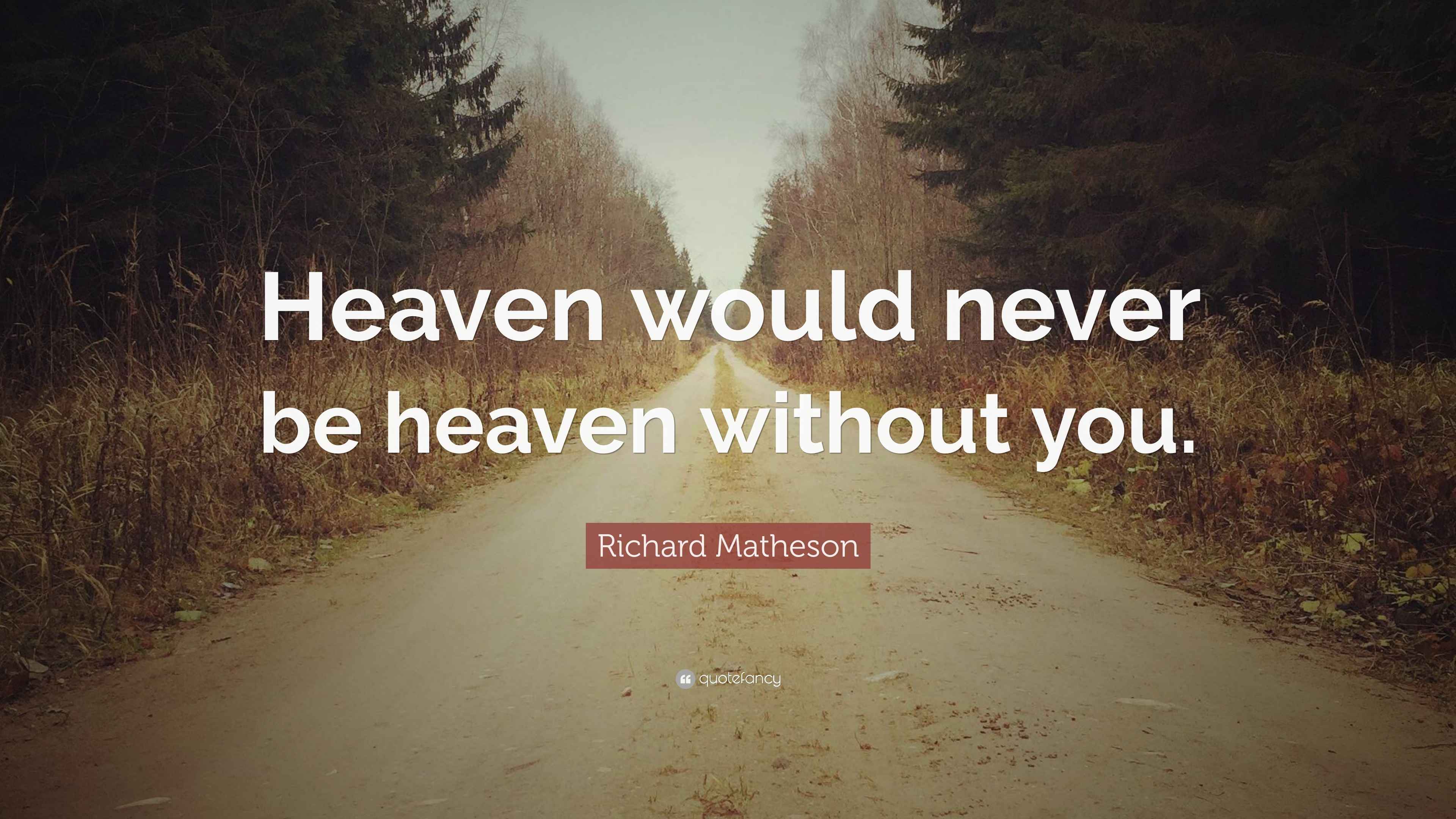 Richard Matheson Quote: “Heaven would never be heaven without you.”