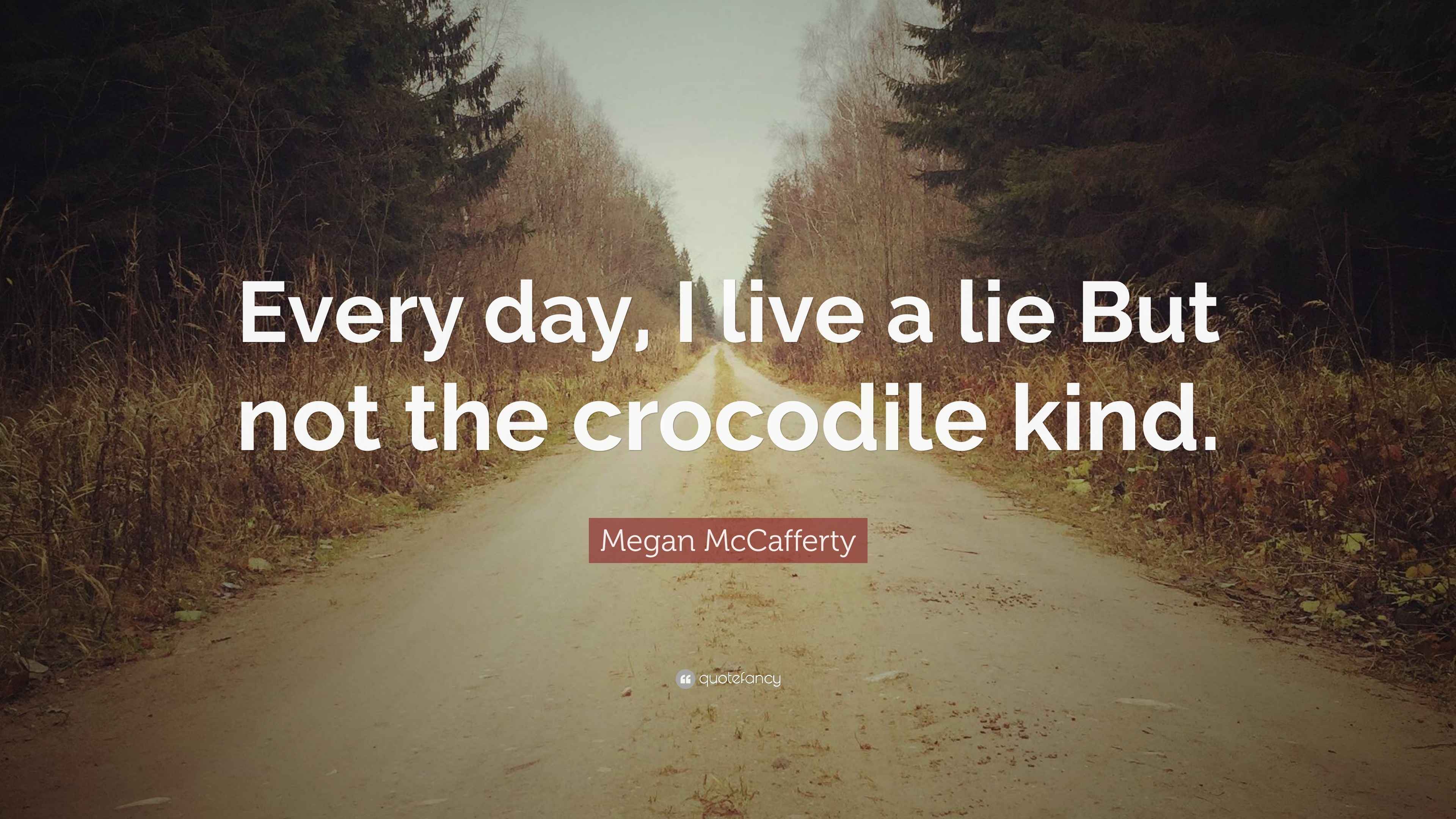 Megan McCafferty Quote: “Every day, I live a lie But not the crocodile ...