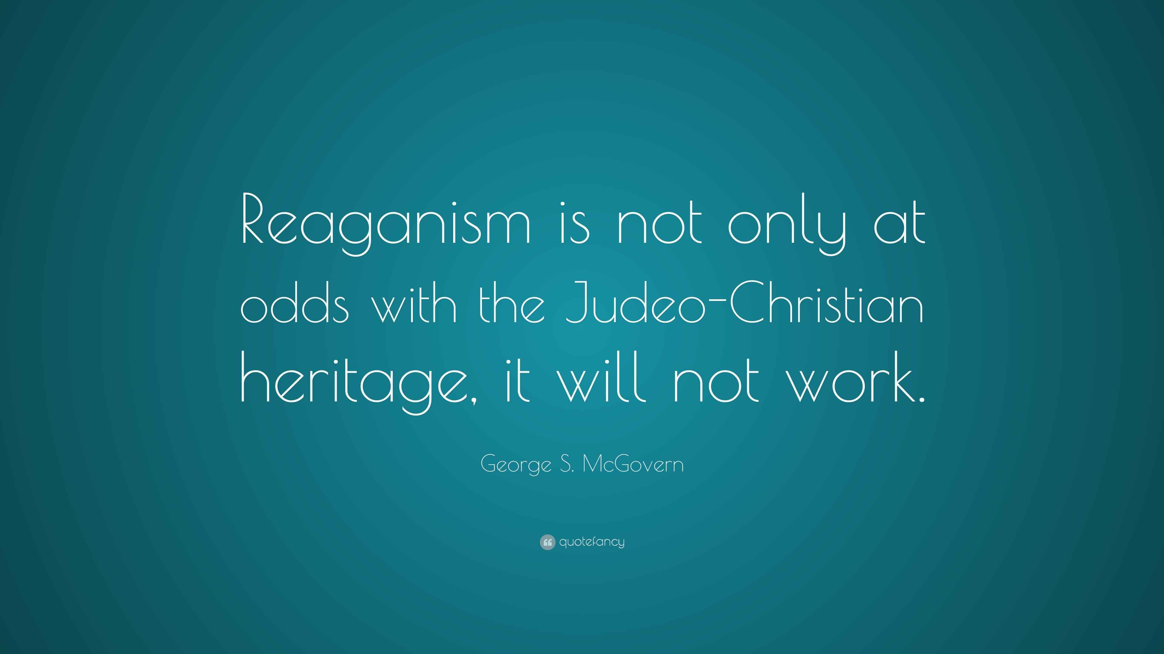 George S. McGovern Quote: “Reaganism is not only at odds with the Judeo ...