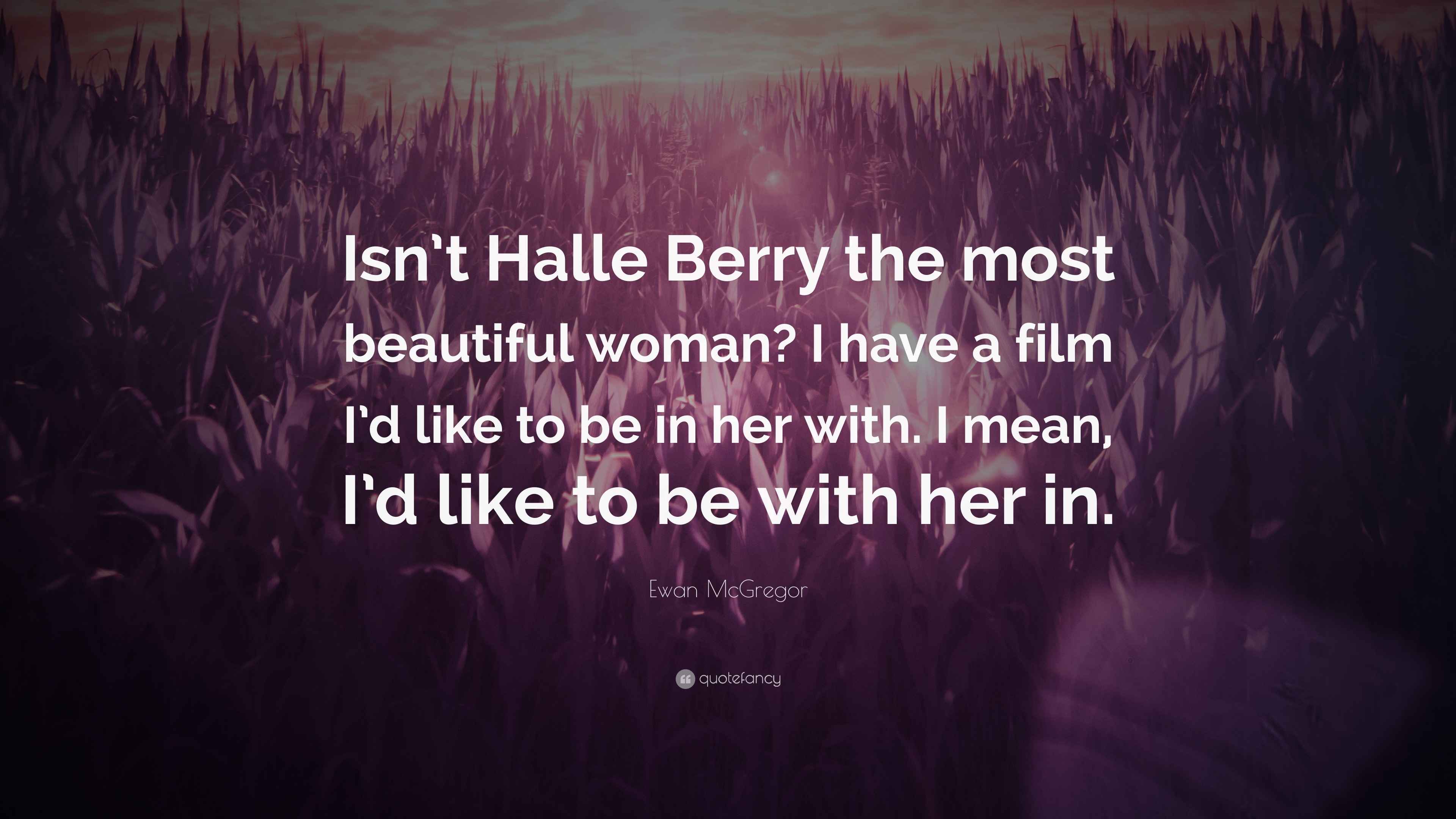 Ewan McGregor Quote: “Isn’t Halle Berry the most beautiful woman? I ...