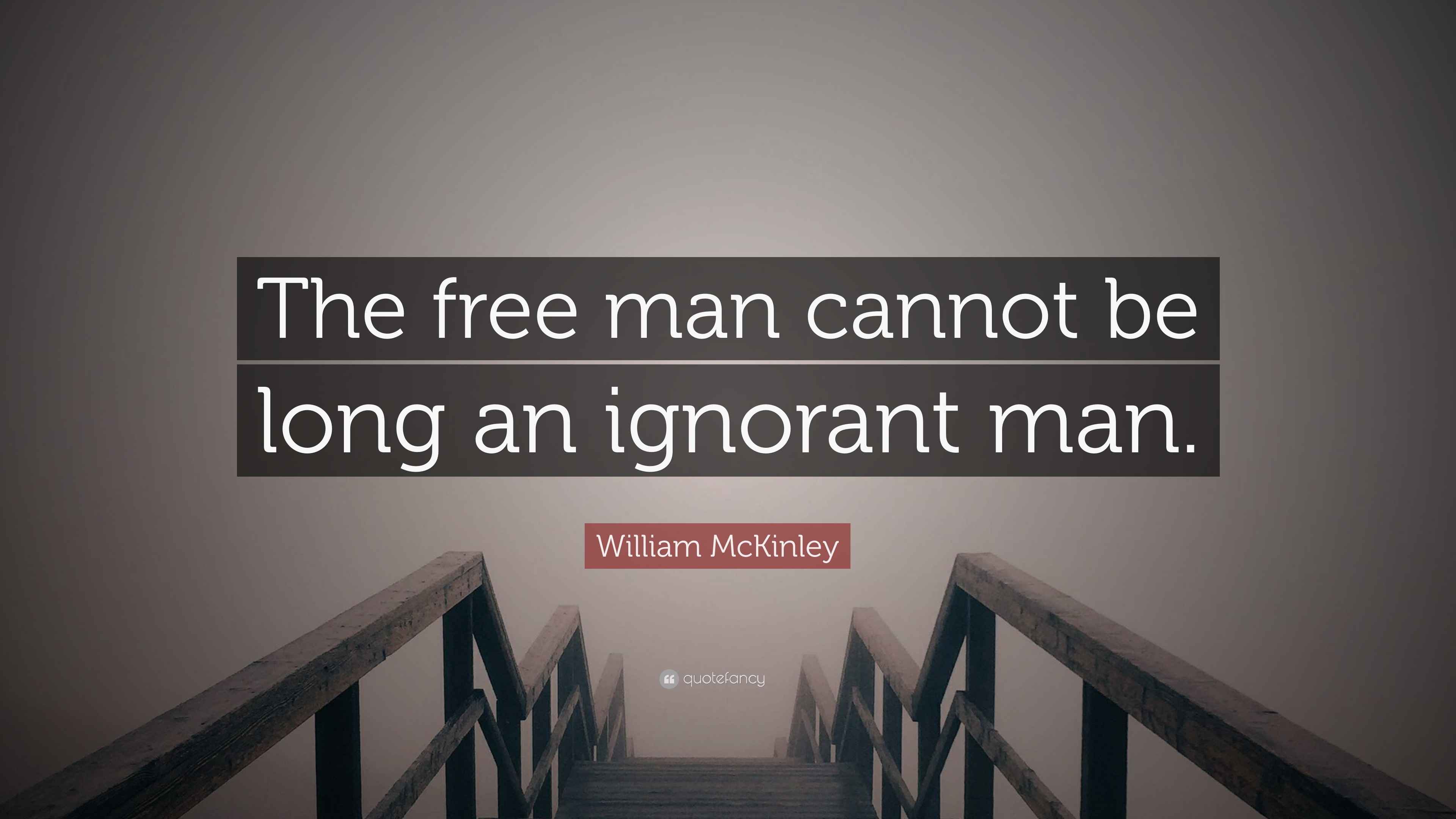 William McKinley Quote: “The free man cannot be long an ignorant man.”
