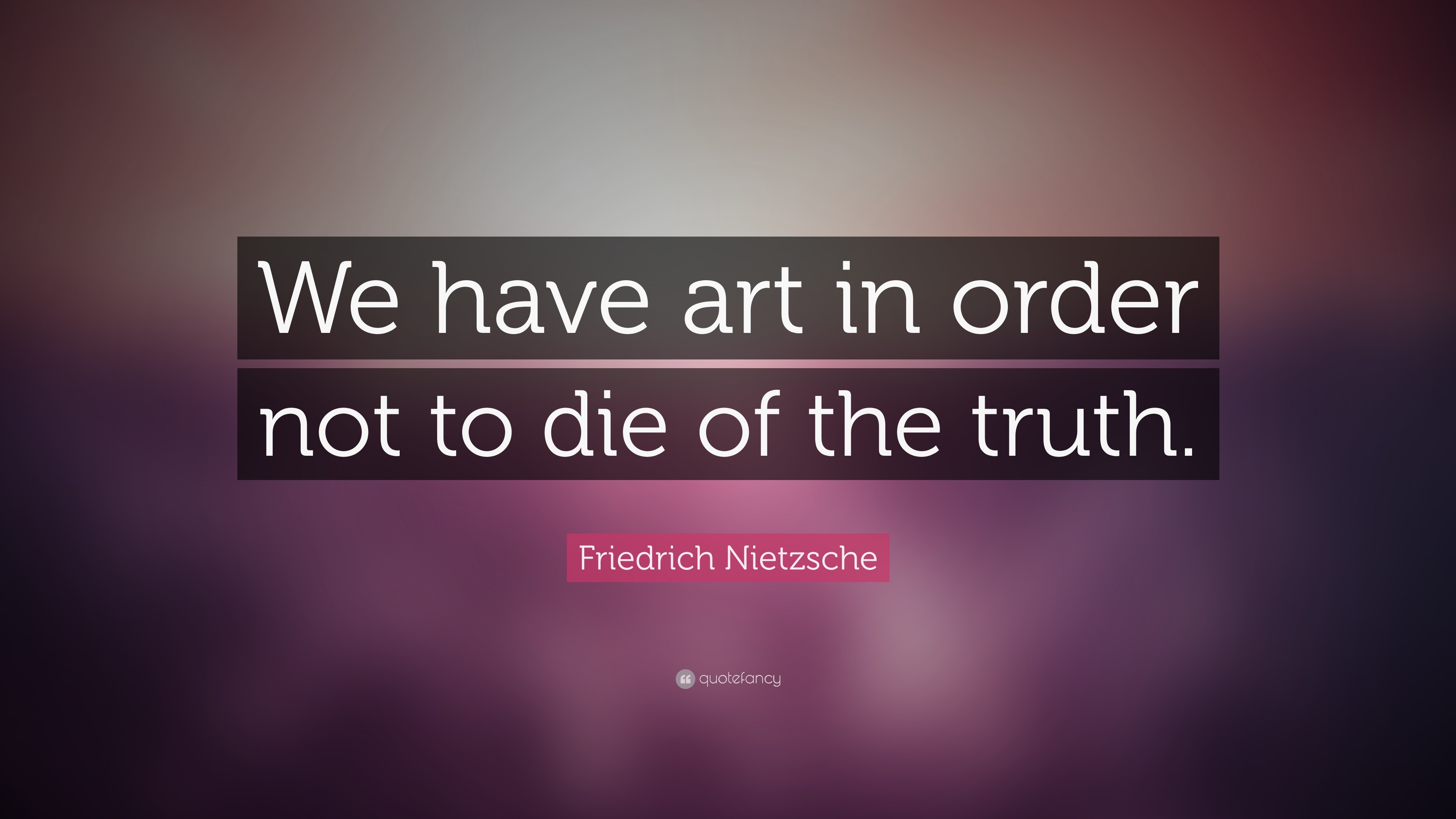 Friedrich Nietzsche Quote: “We have art in order not to die of the truth.”