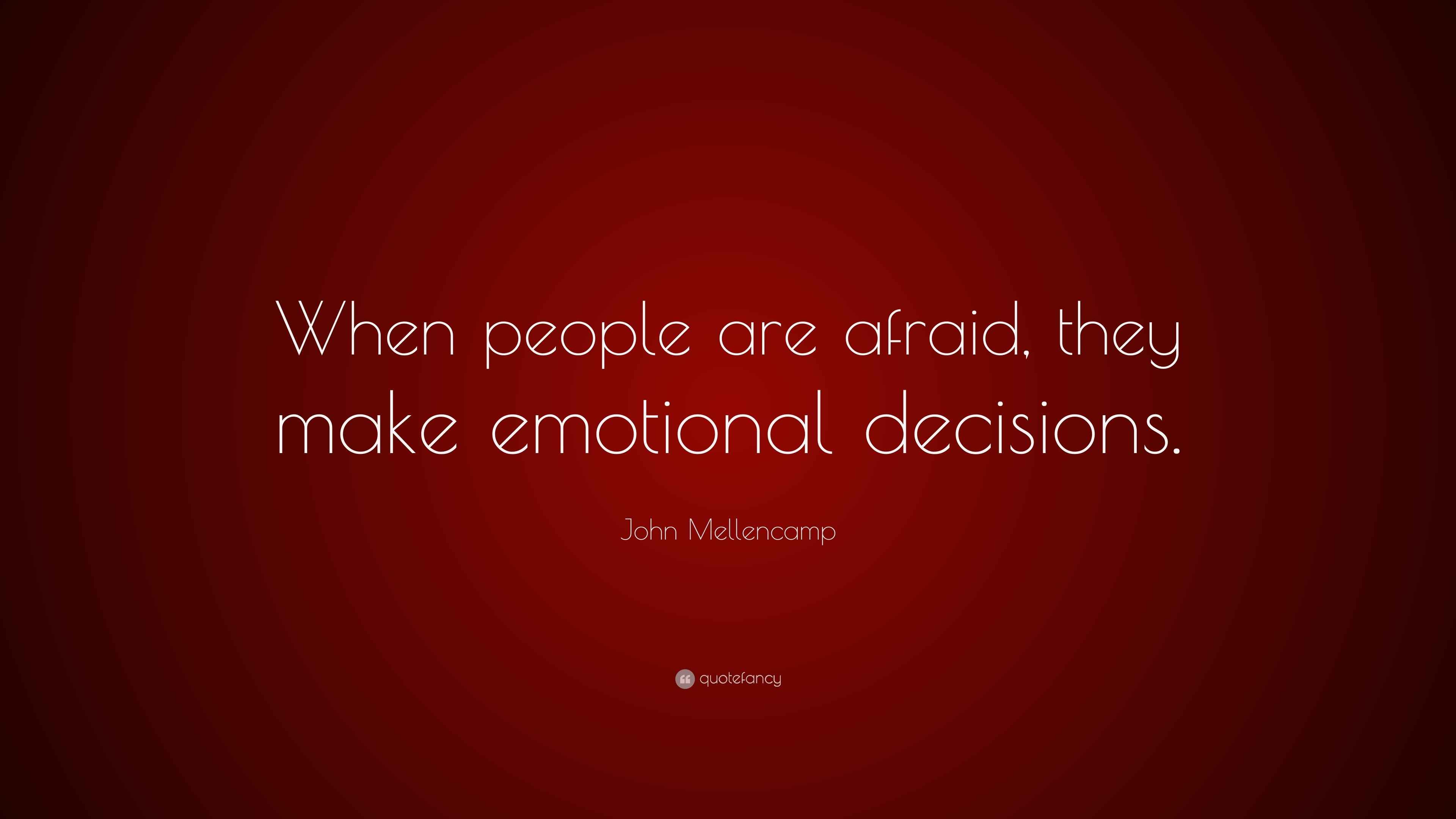 John Mellencamp Quote: “When people are afraid, they make emotional ...