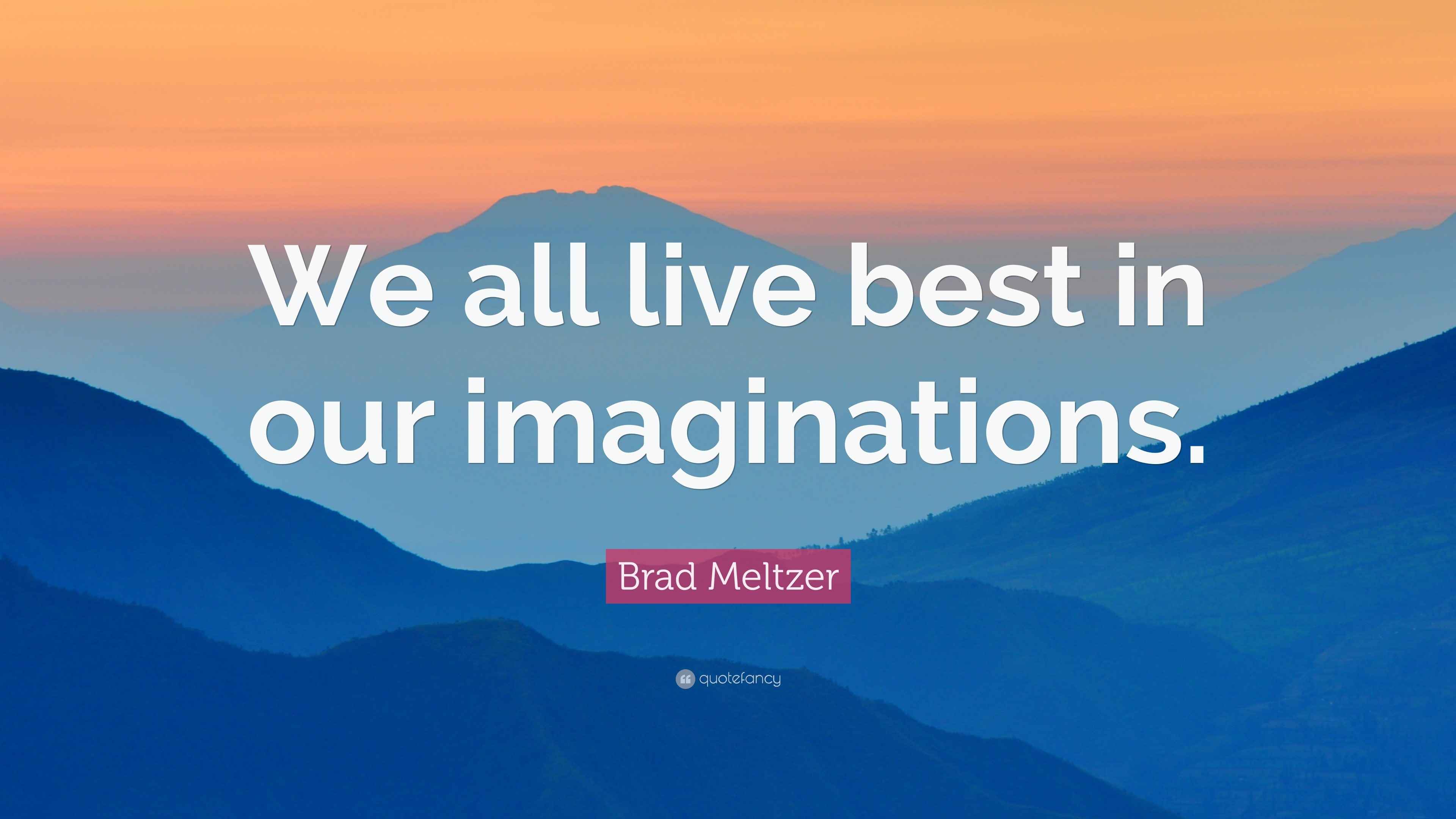 Brad Meltzer Quote: “We all live best in our imaginations.”