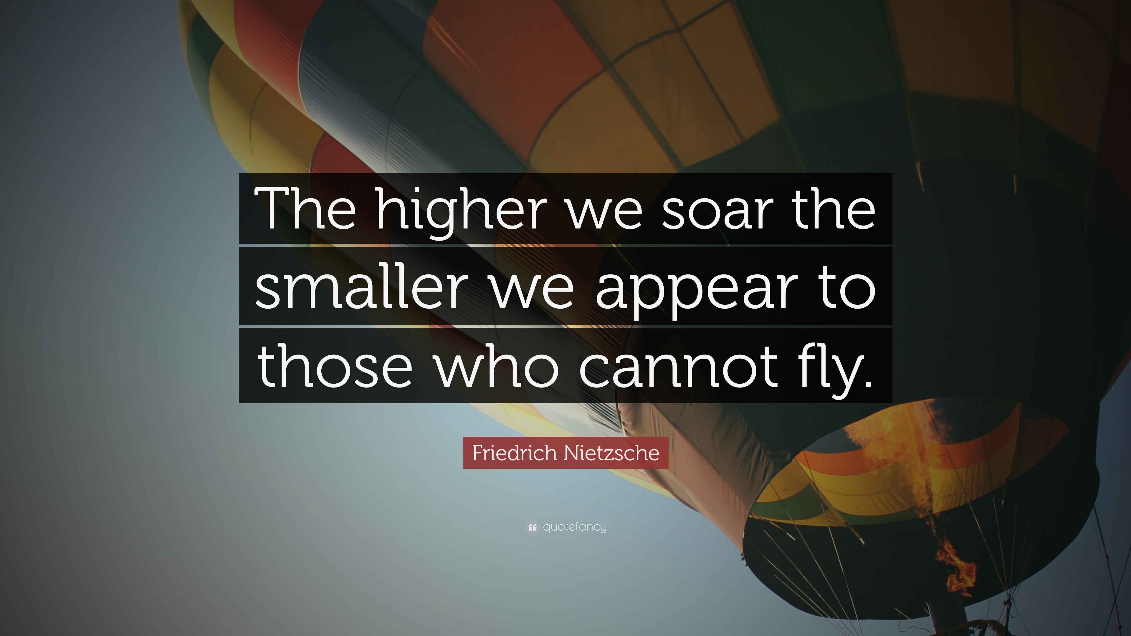 Friedrich Nietzsche Quote: “The higher we soar the smaller we appear to ...