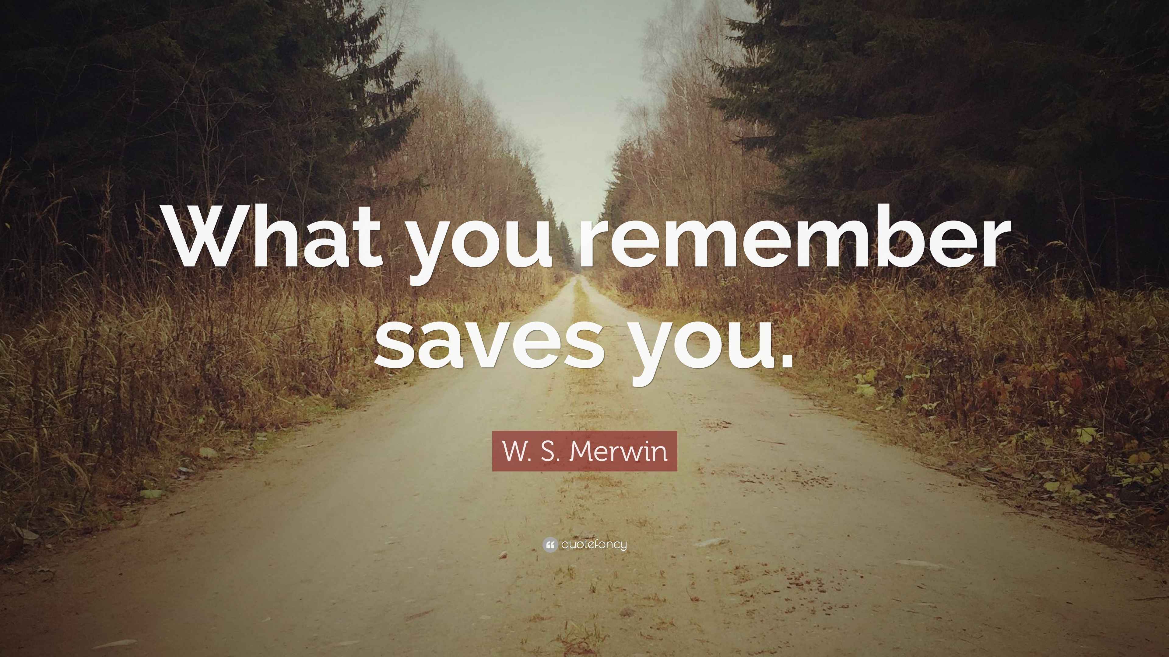 W. S. Merwin Quote: “What you remember saves you.”