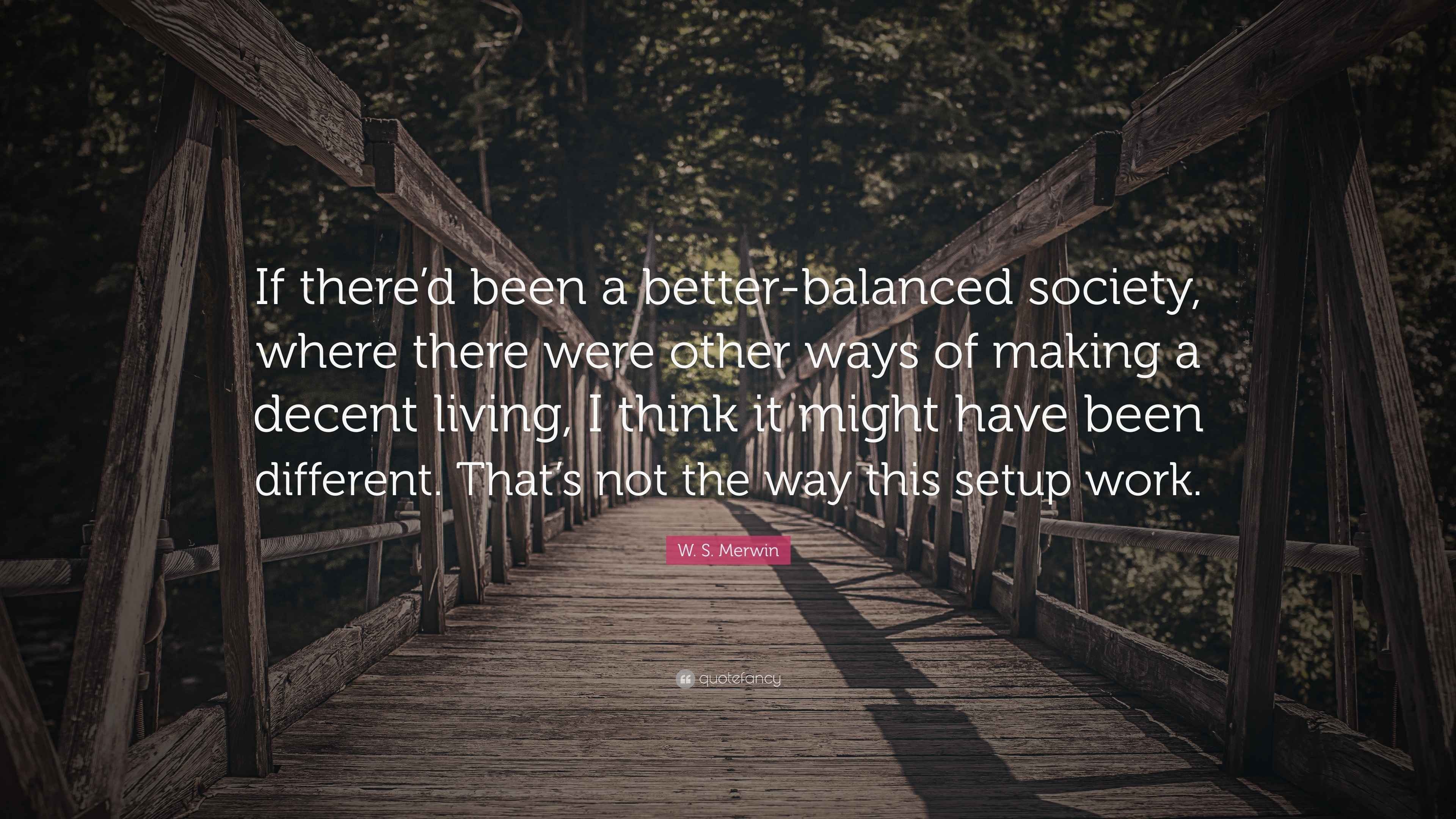 W. S. Merwin Quote: “If there’d been a better-balanced society, where ...