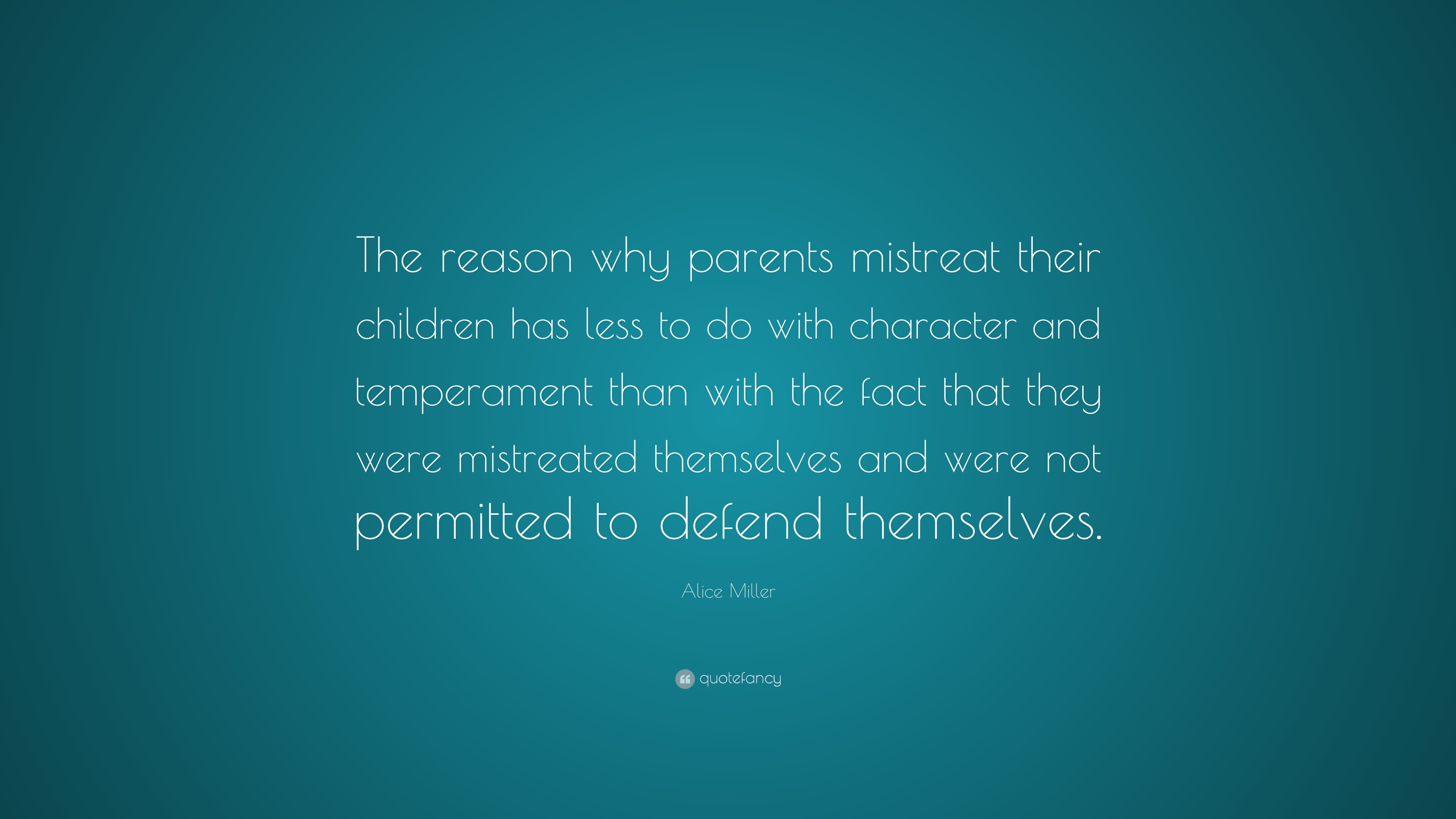 Alice Miller Quote: “The reason why parents mistreat their children has ...