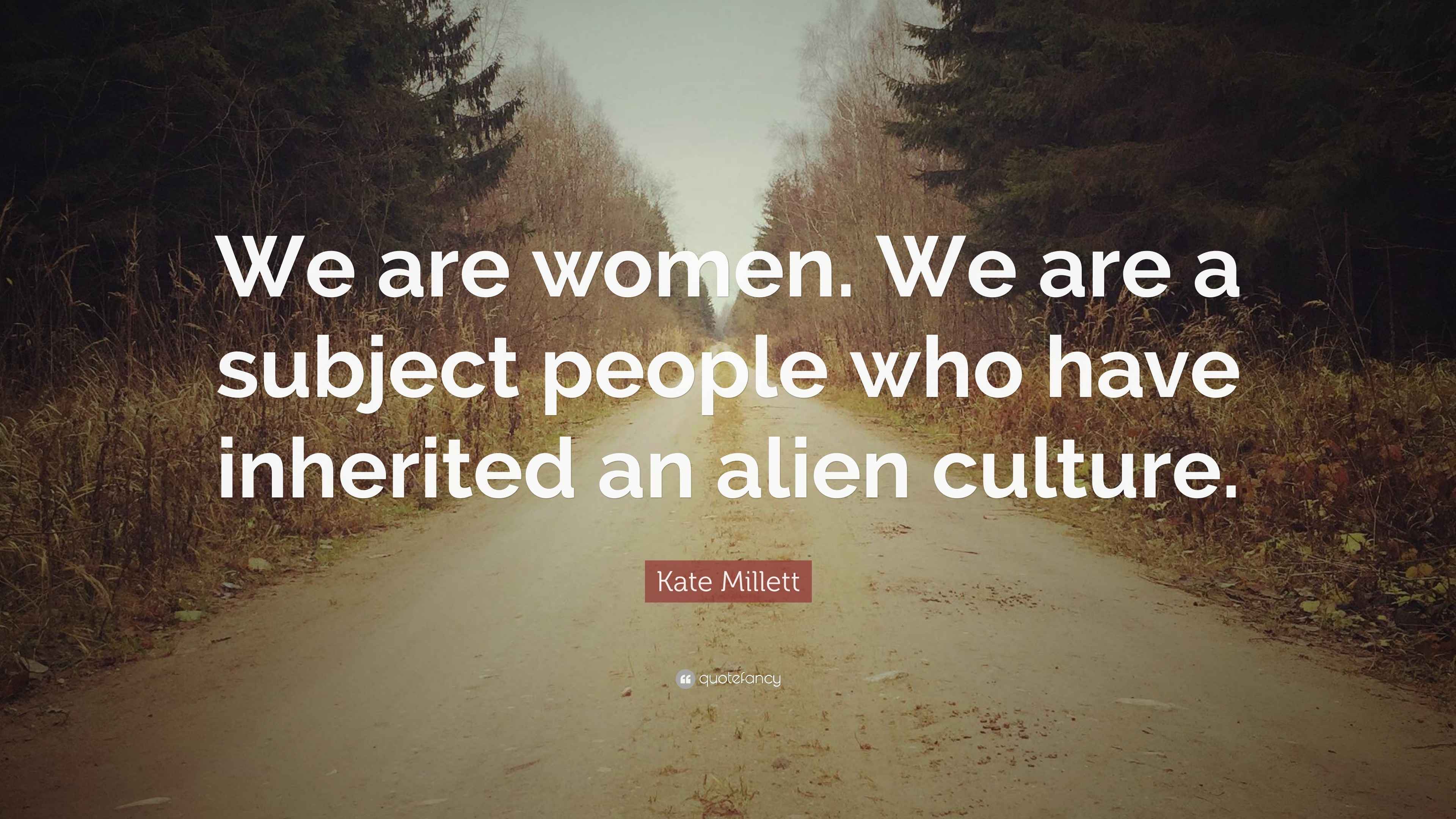 Kate Millett Quote: “We are women. We are a subject people who have ...