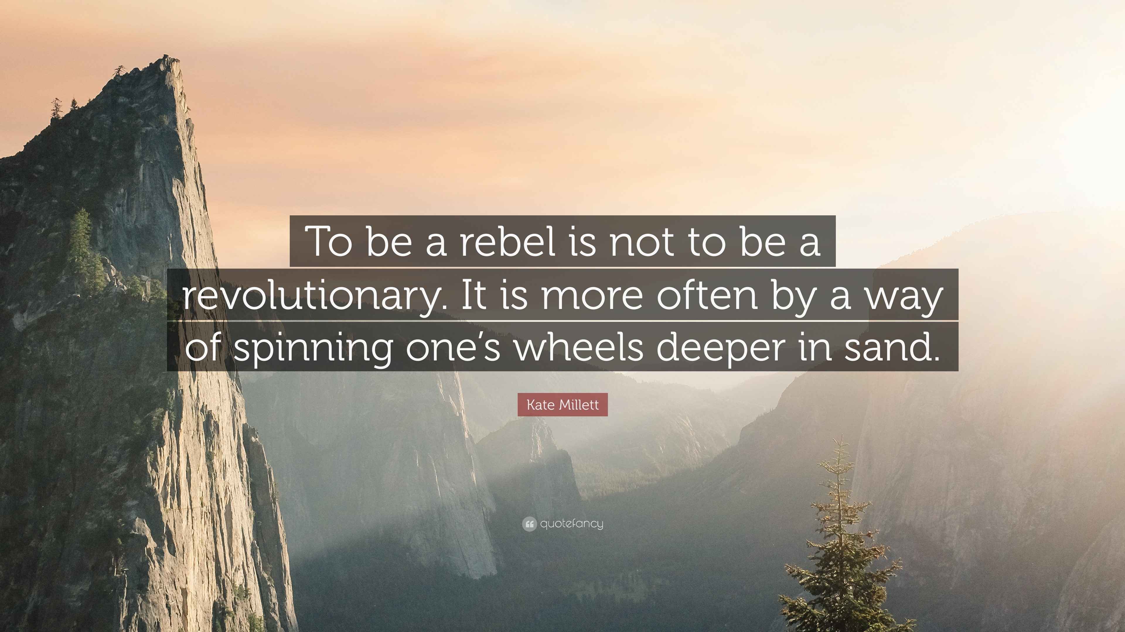 Kate Millett Quote: “To be a rebel is not to be a revolutionary. It is ...