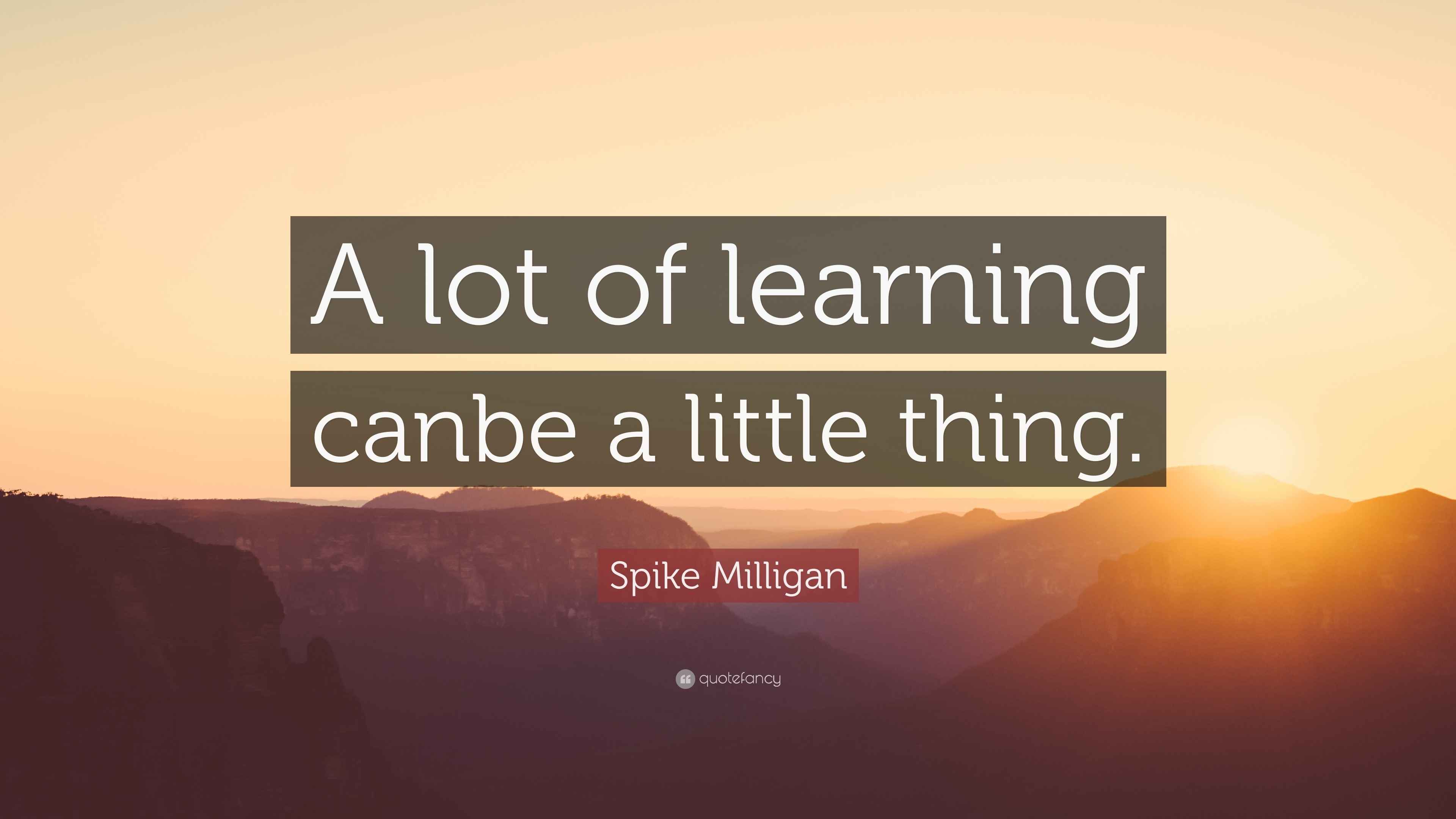 Spike Milligan Quote: “A lot of learning canbe a little thing.”