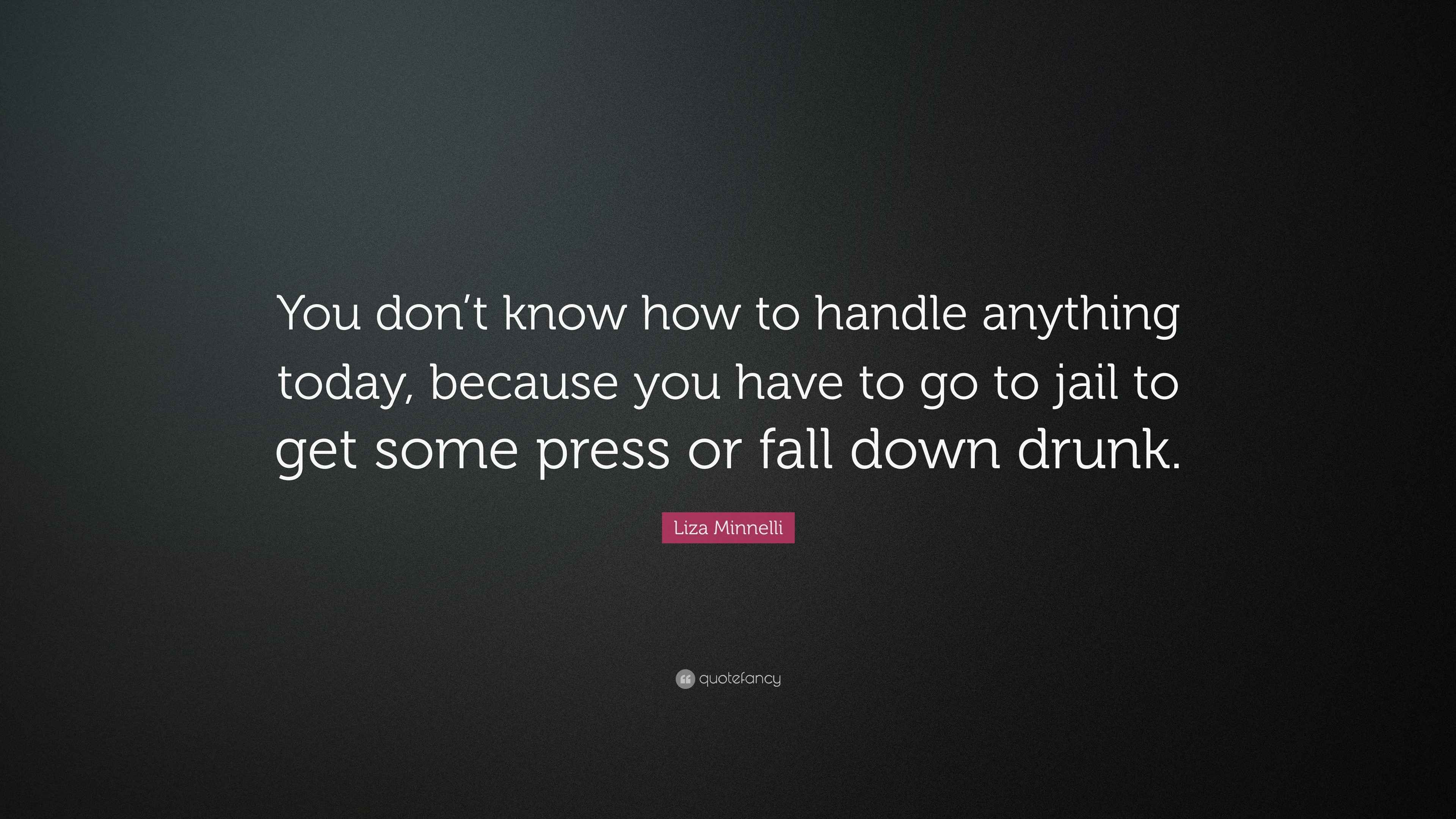 Liza Minnelli Quote: “You don’t know how to handle anything today ...