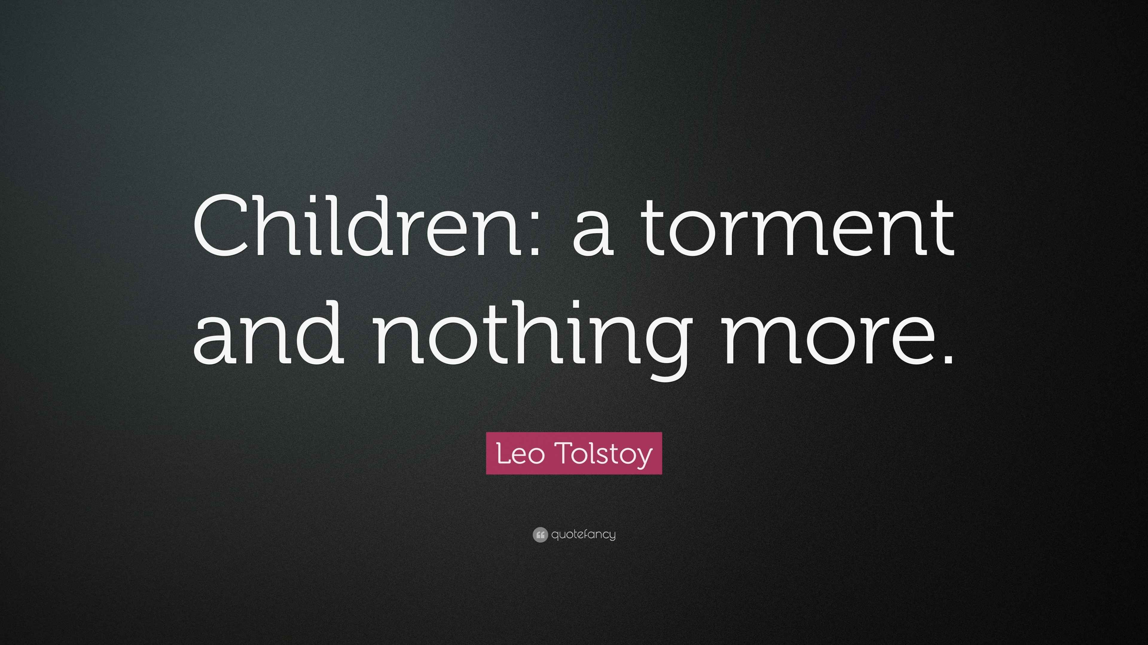 Leo Tolstoy Quote: “Children: a torment and nothing more.”
