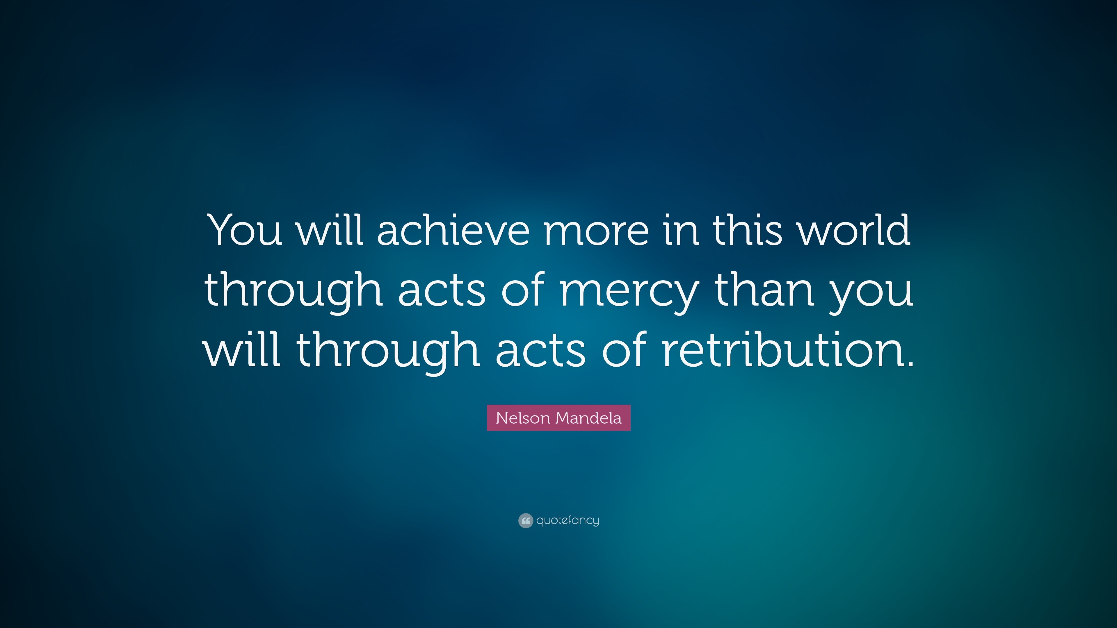 Nelson Mandela Quote: “You will achieve more in this world through acts ...