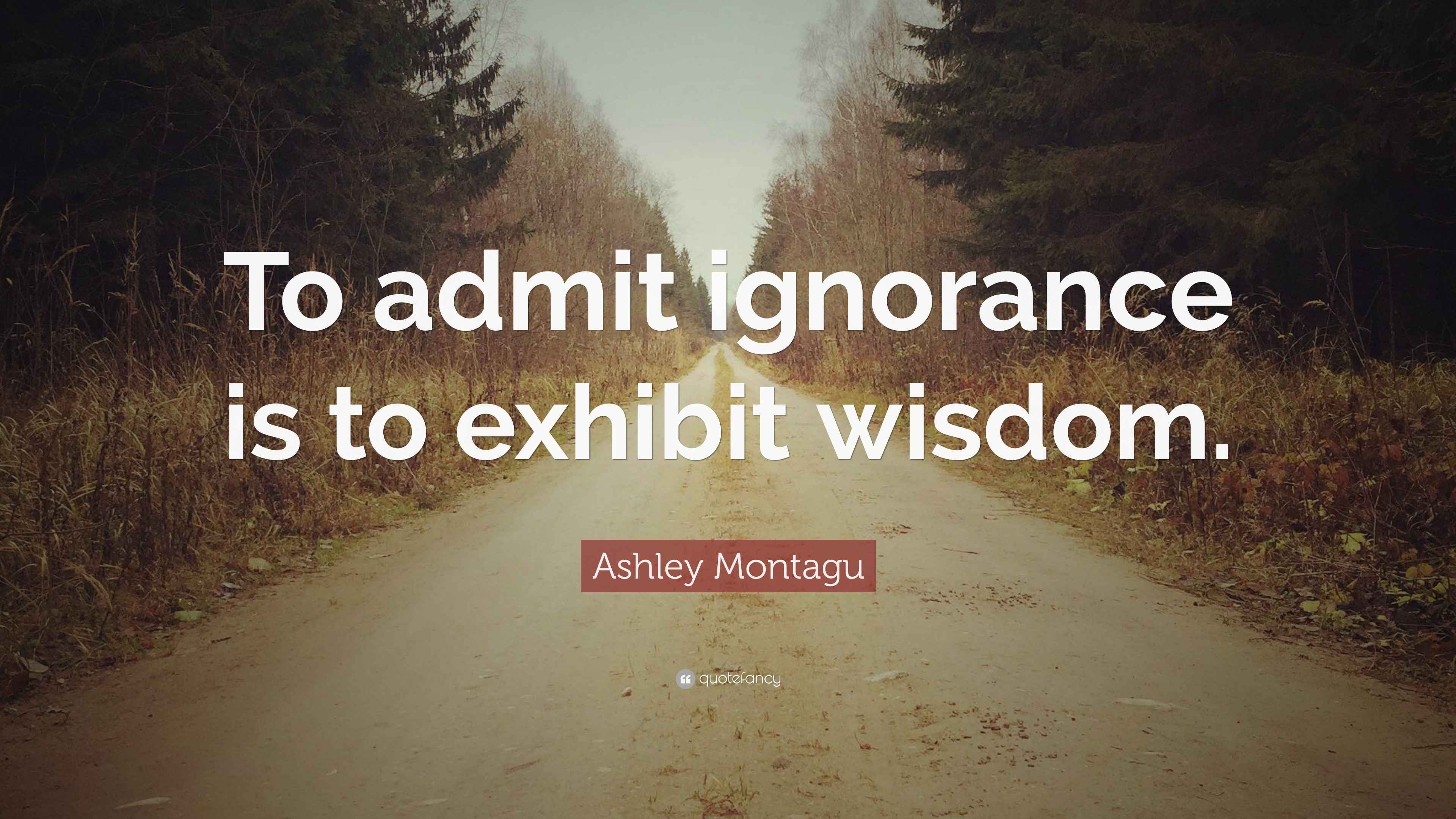 Ashley Montagu Quote: “To admit ignorance is to exhibit wisdom.”