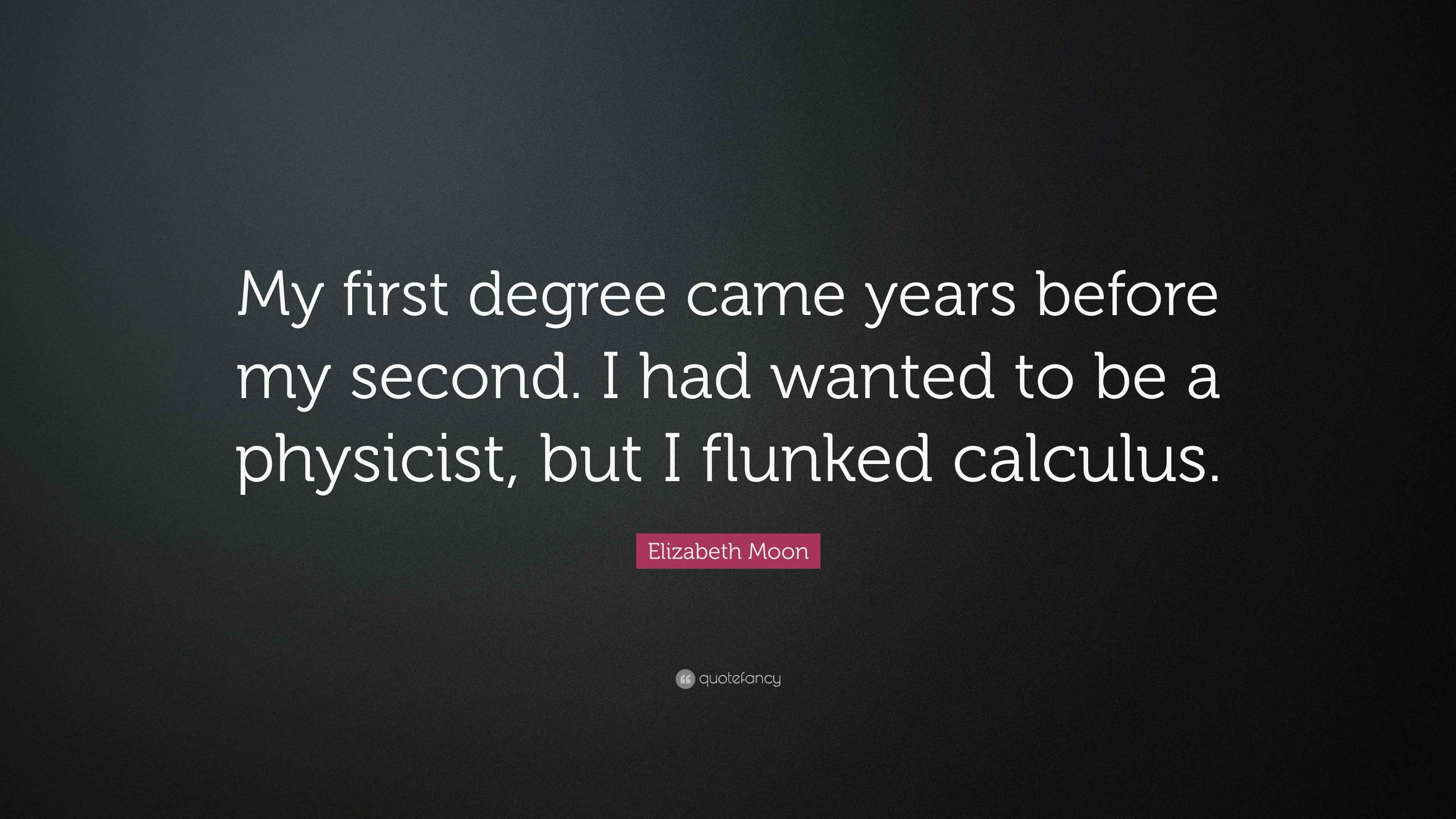 Elizabeth Moon Quote: “My first degree came years before my second. I ...