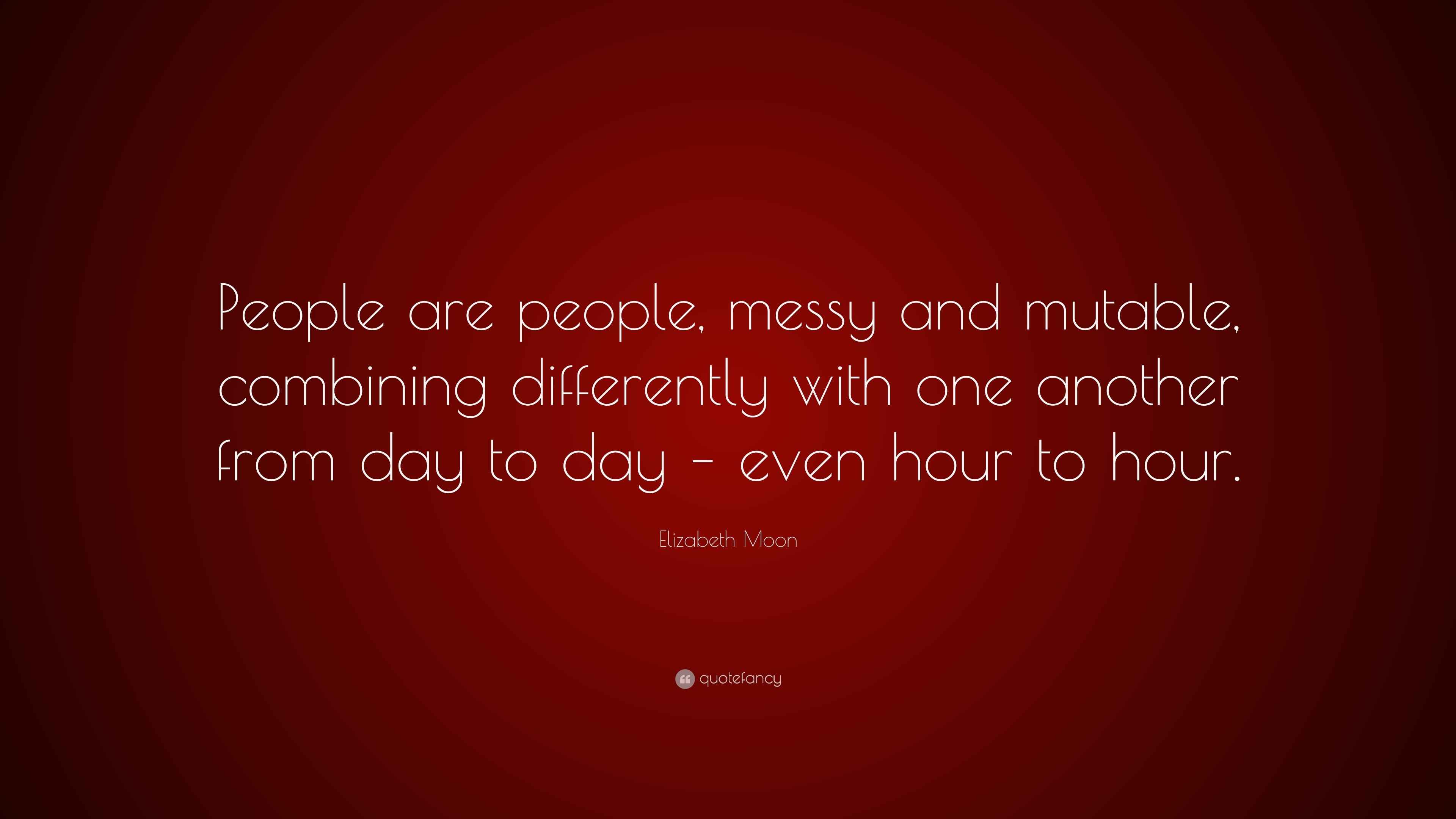 Elizabeth Moon Quote: “People are people, messy and mutable, combining ...