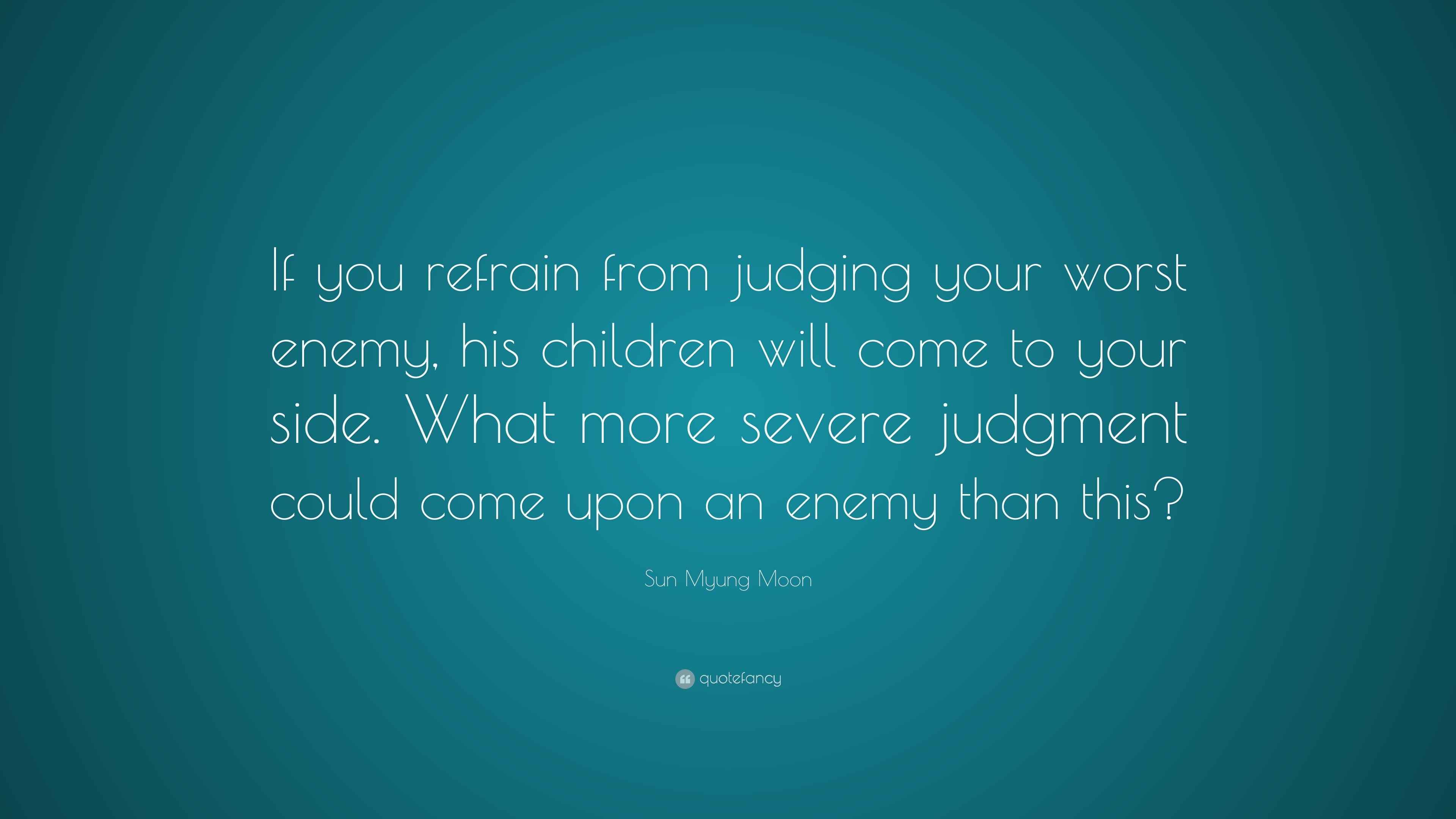 Sun Myung Moon Quote: “If you refrain from judging your worst enemy ...