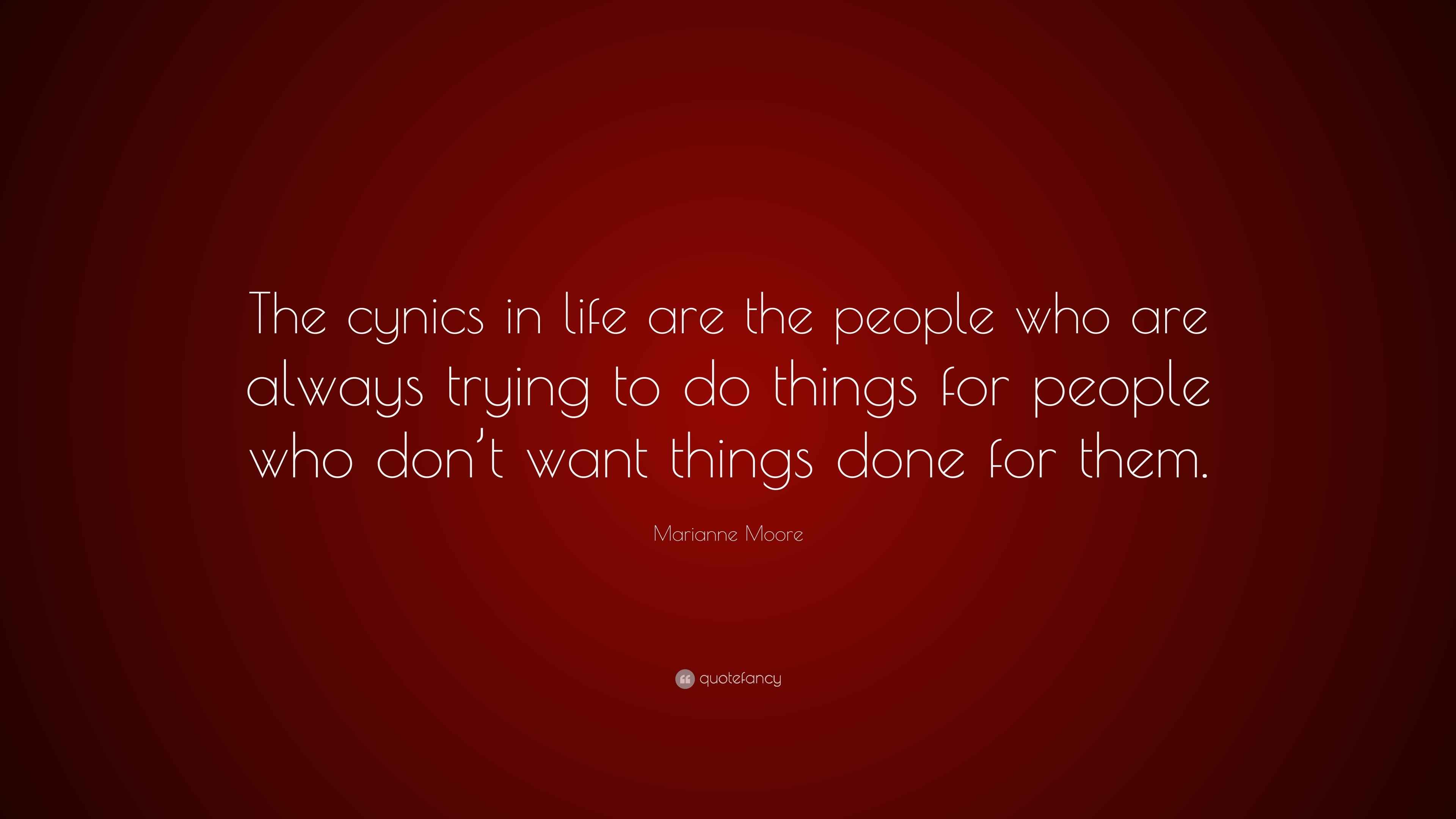 Marianne Moore Quote: “The cynics in life are the people who are always ...