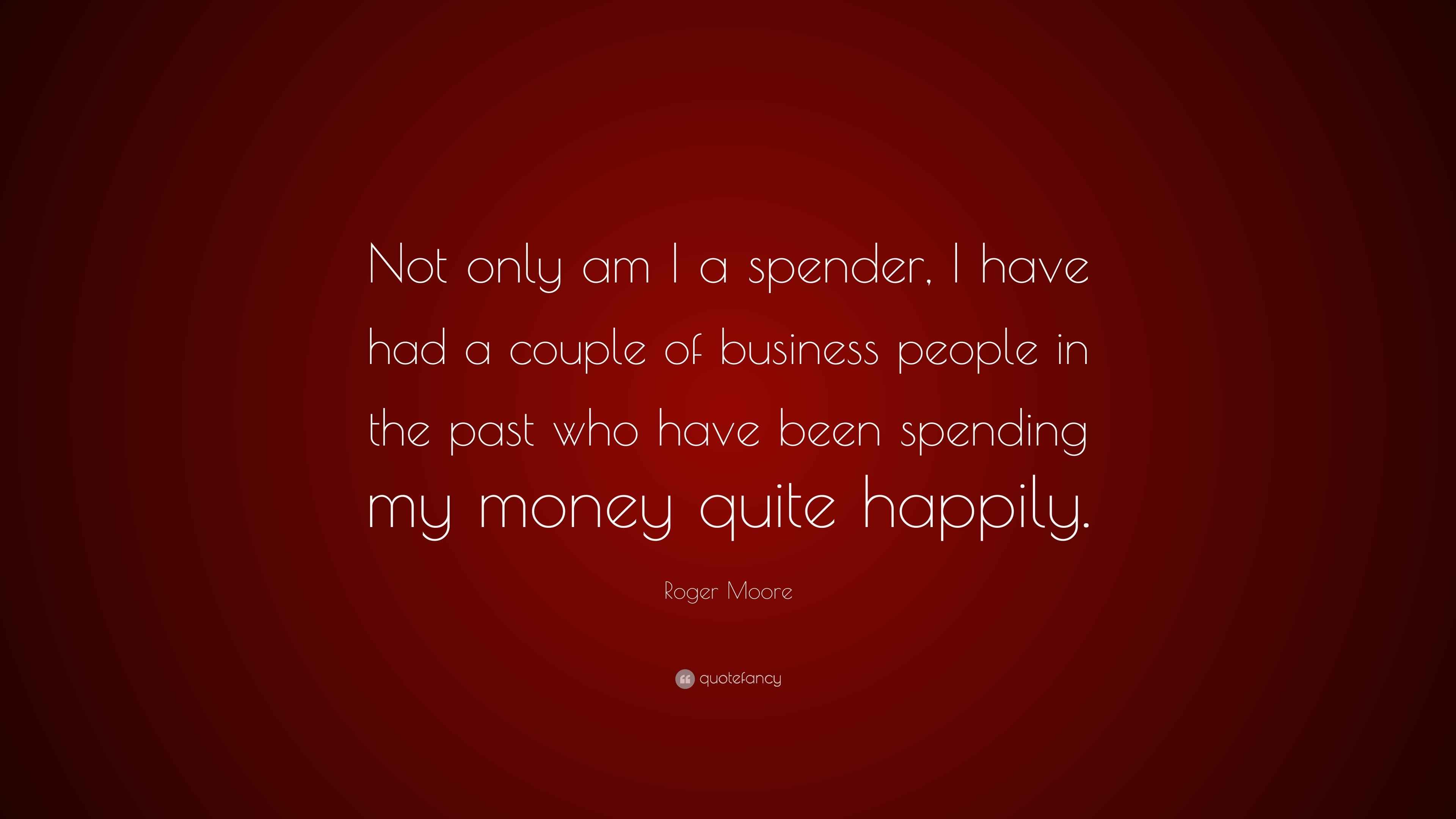 Roger Moore Quote: “Not only am I a spender, I have had a couple of ...