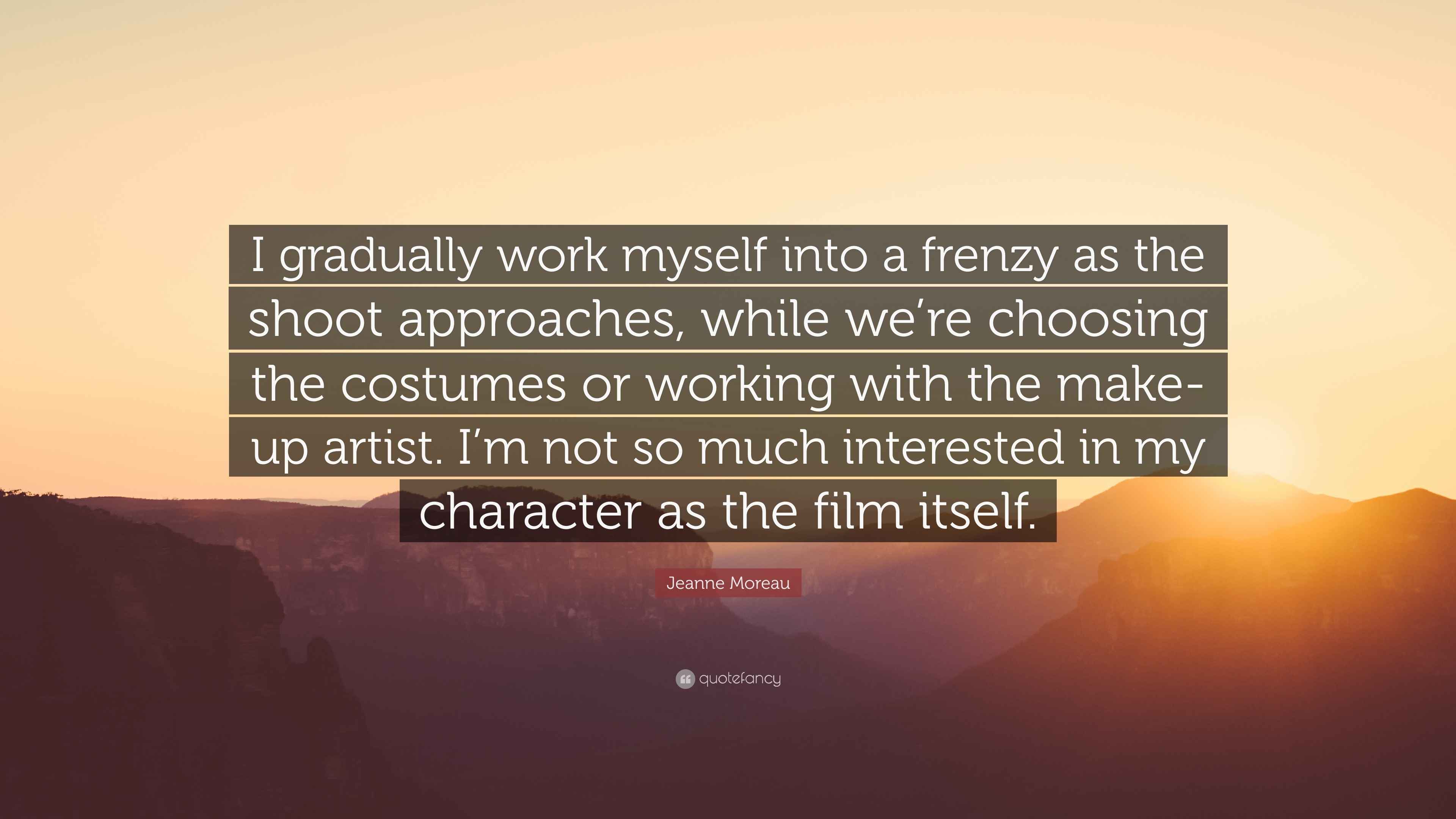 Jeanne Moreau Quote: “I gradually work myself into a frenzy as the ...