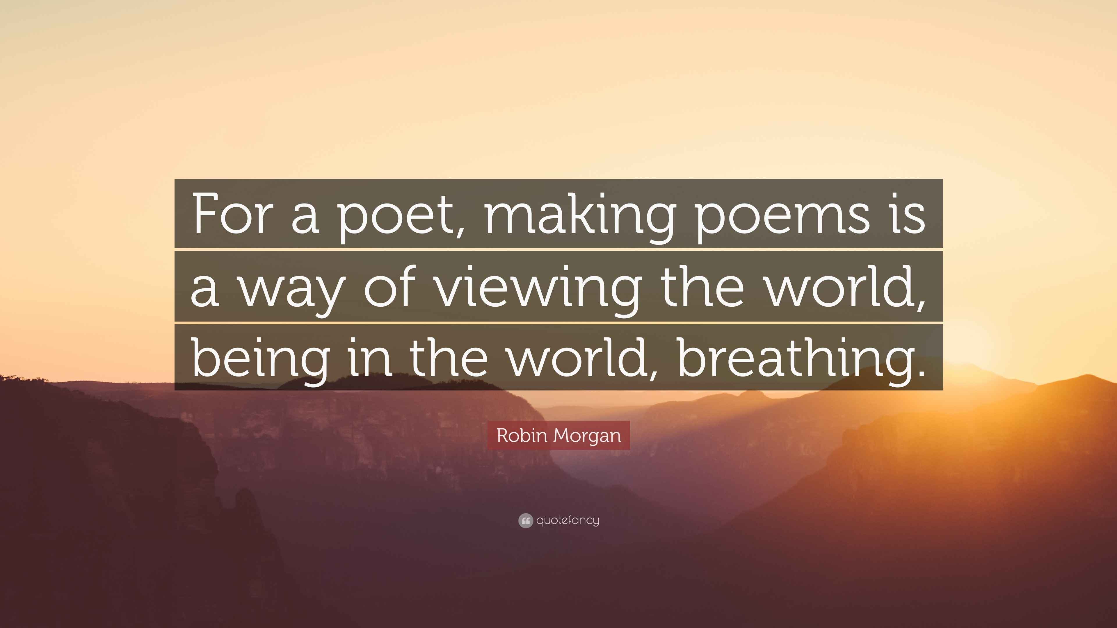 Robin Morgan Quote: “For a poet, making poems is a way of viewing the ...