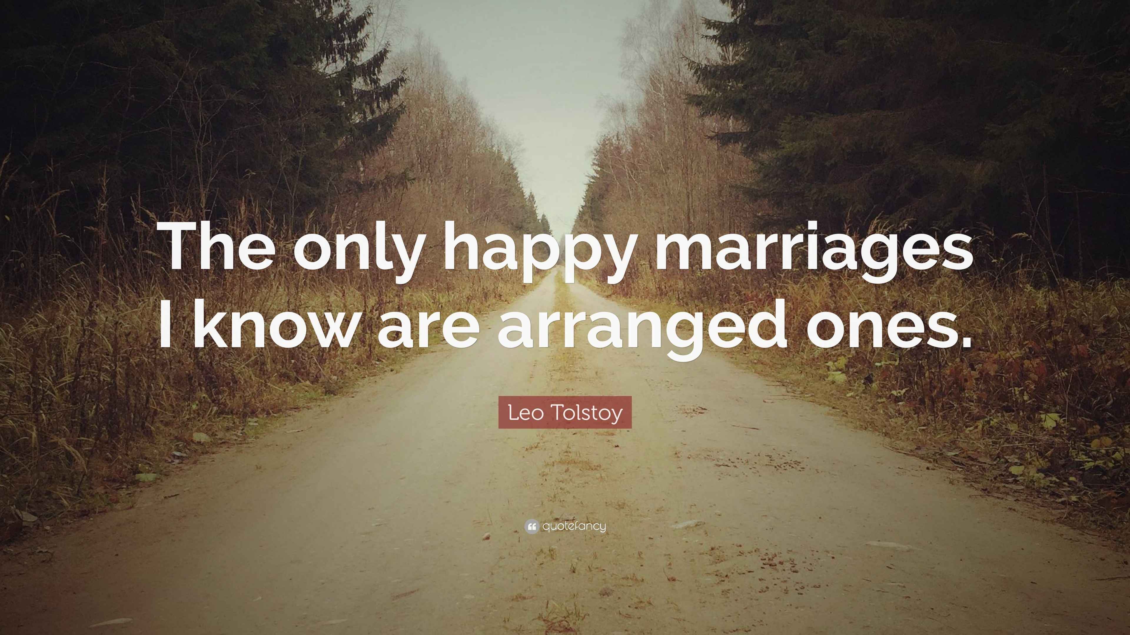 Leo Tolstoy Quote: “The only happy marriages I know are arranged ones.”