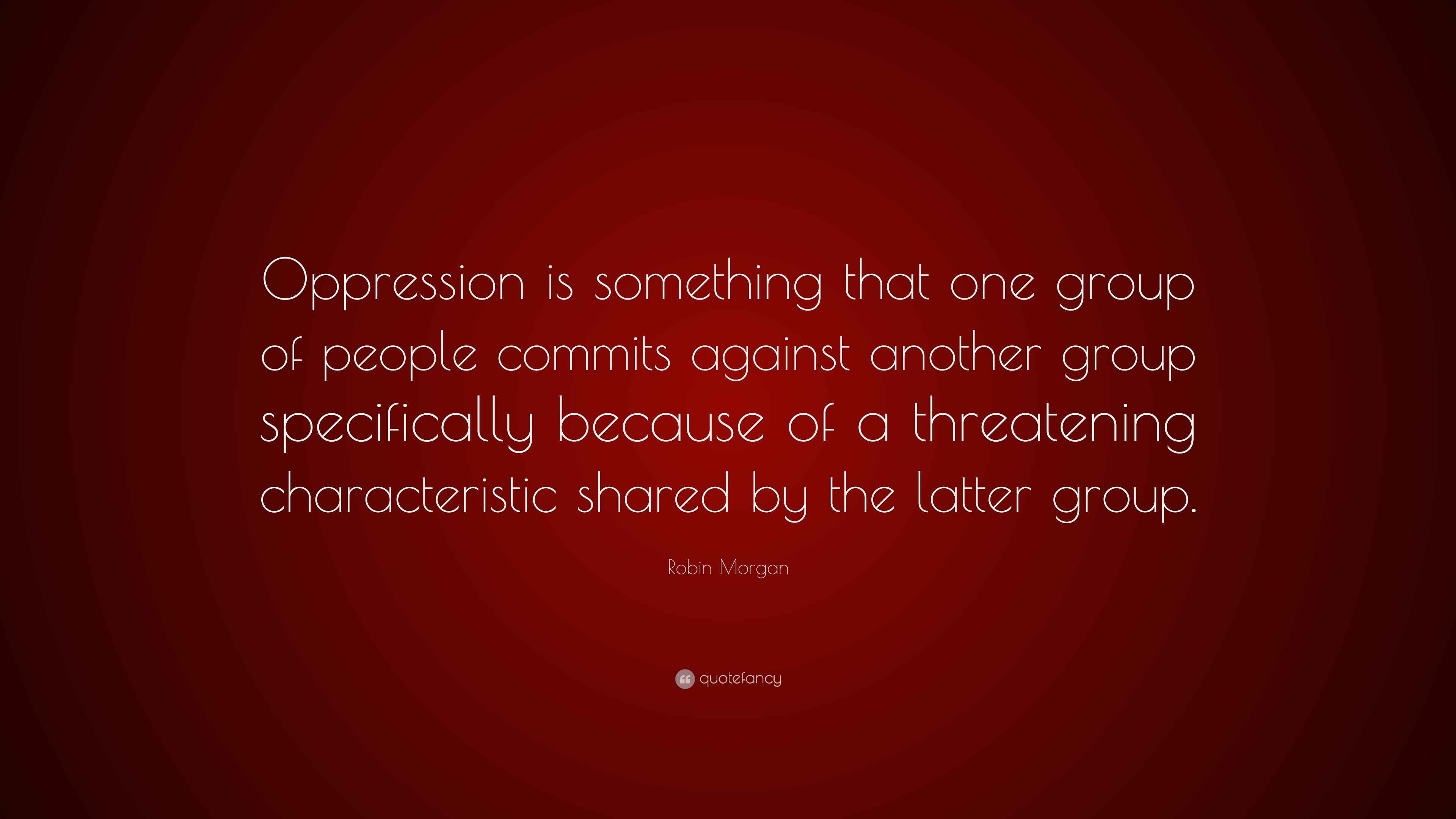 Robin Morgan Quote: “Oppression is something that one group of people ...