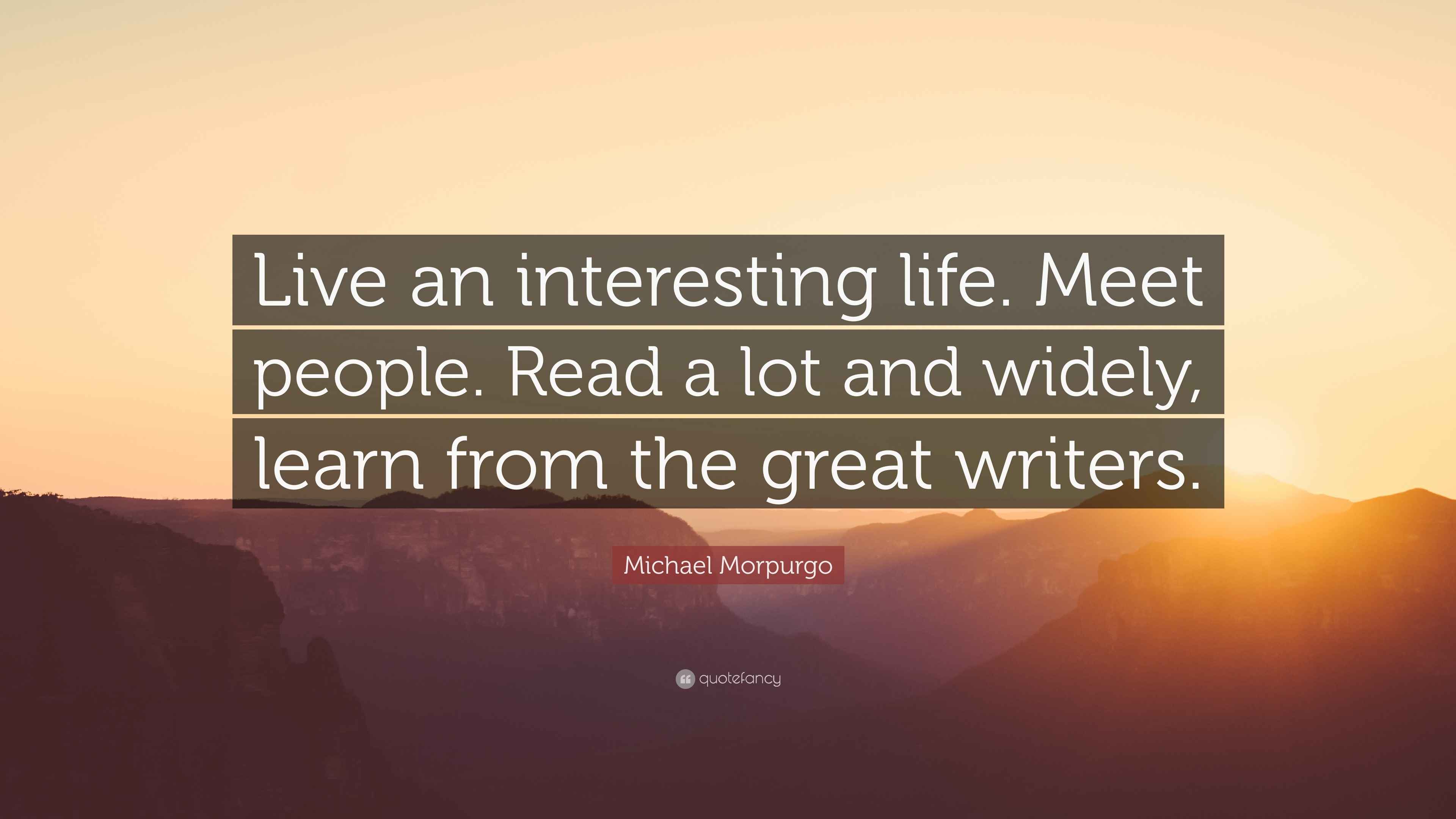 Michael Morpurgo Quote: “Live an interesting life. Meet people. Read a ...