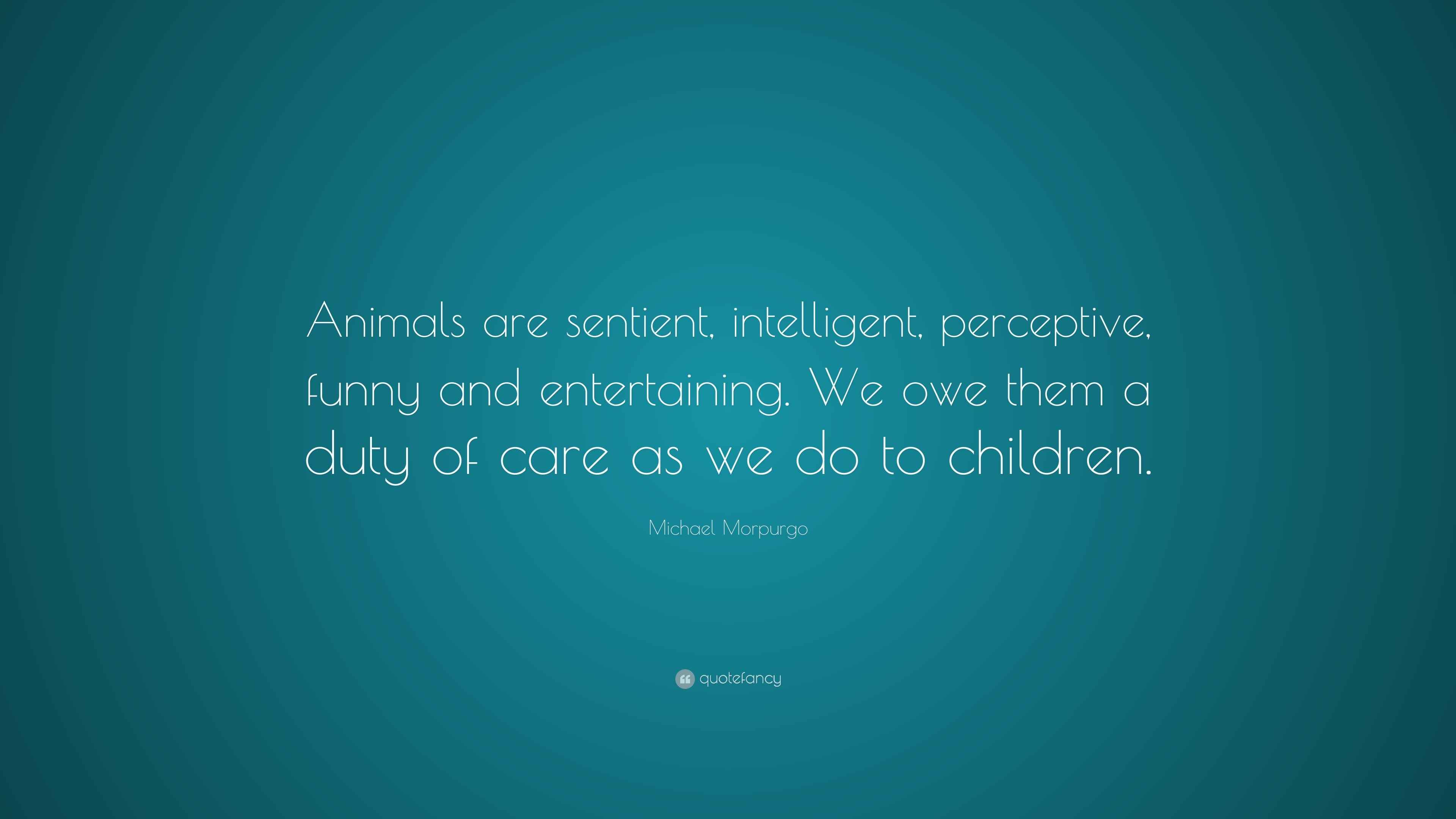 Michael Morpurgo Quote: “Animals are sentient, intelligent, perceptive ...
