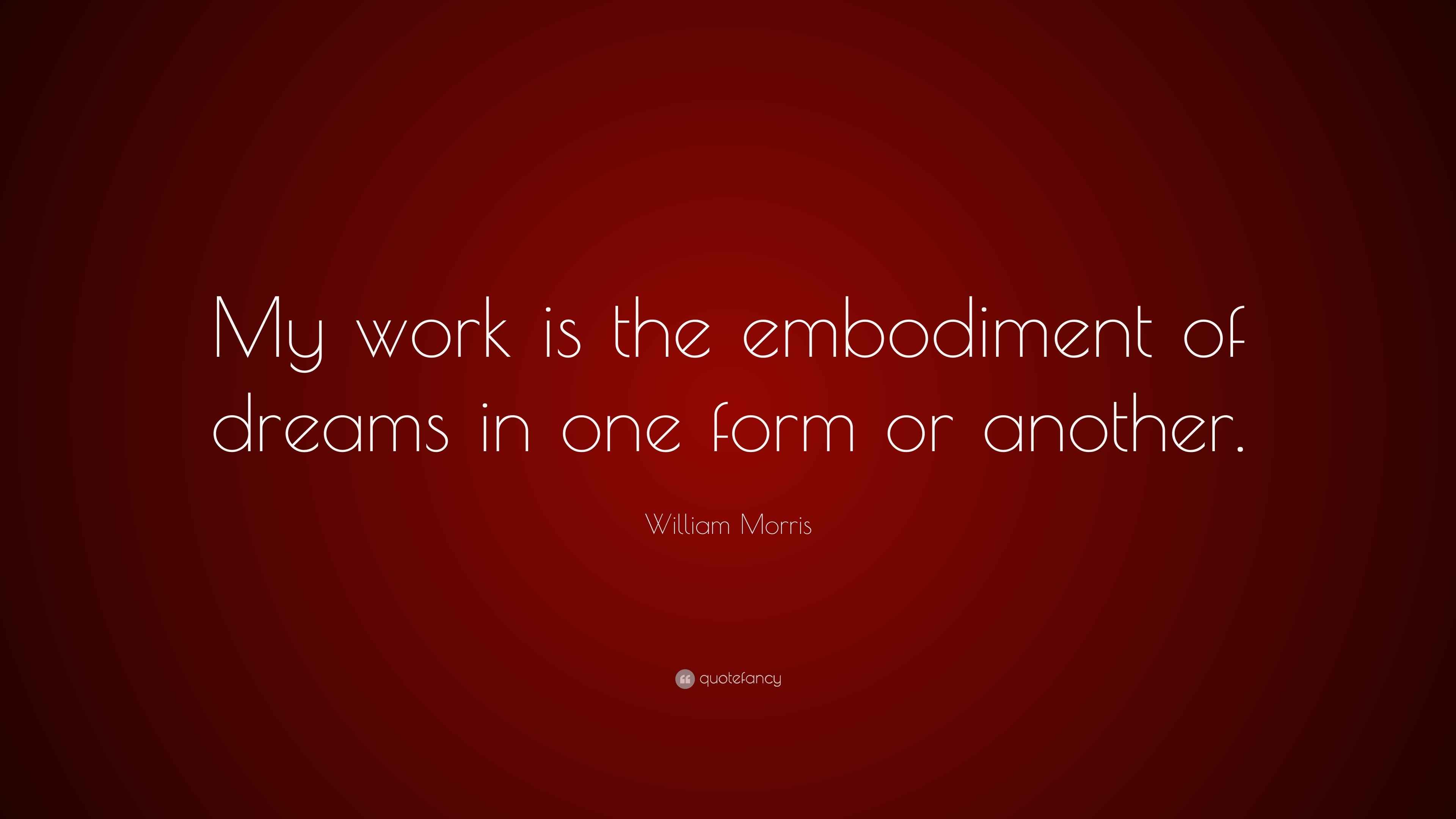 William Morris Quote: “My work is the embodiment of dreams in one form ...