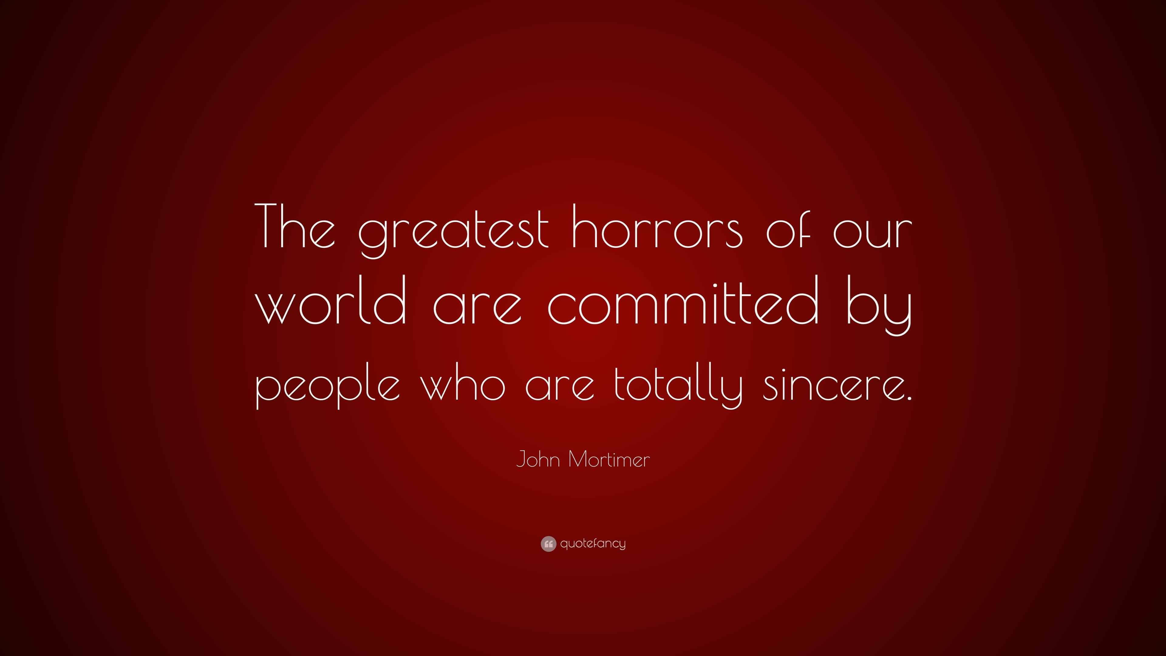 John Mortimer Quote: “The greatest horrors of our world are committed ...