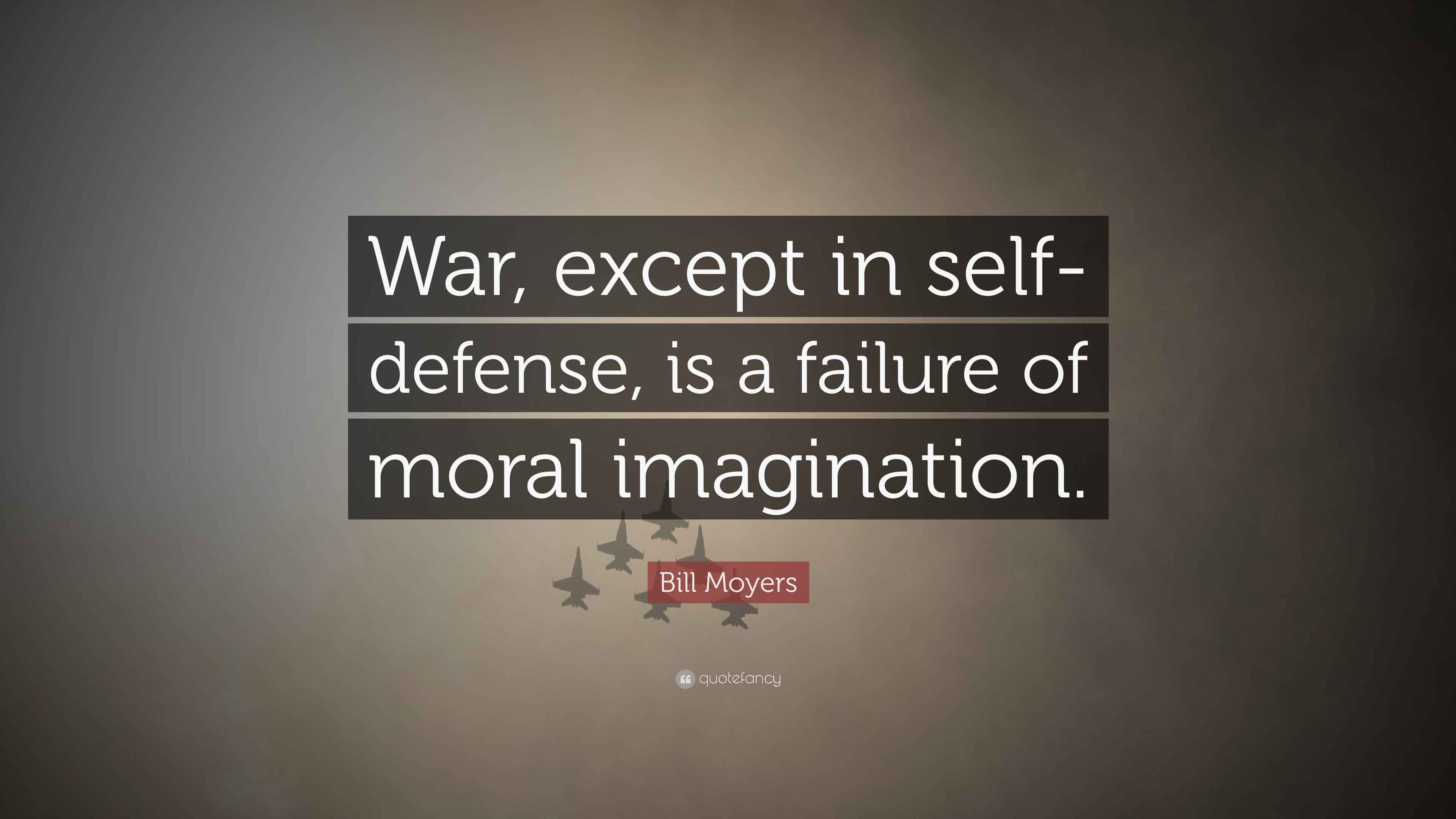 Bill Moyers Quote: “War, except in self-defense, is a failure of moral ...