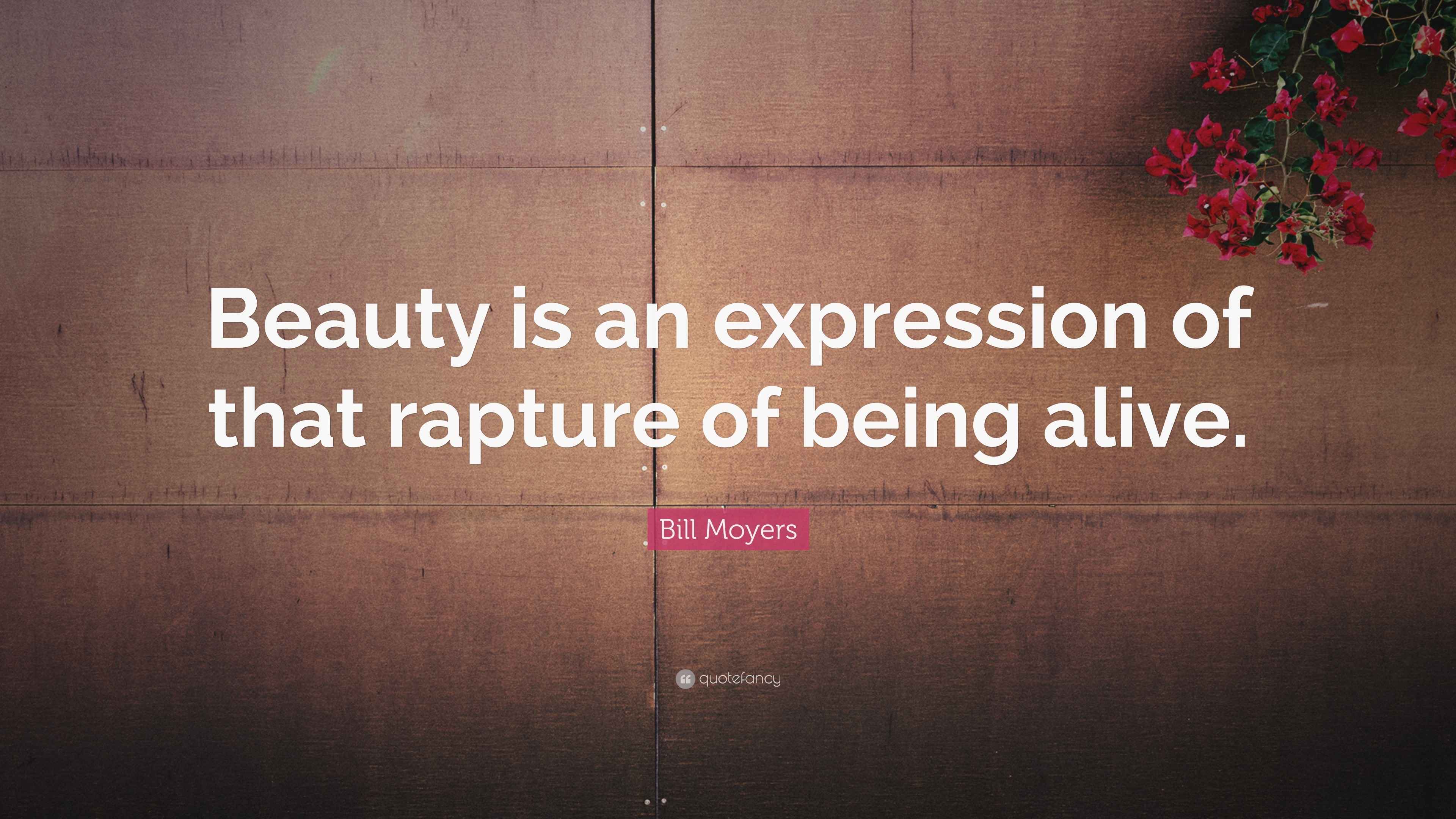 Bill Moyers Quote: “Beauty is an expression of that rapture of being ...