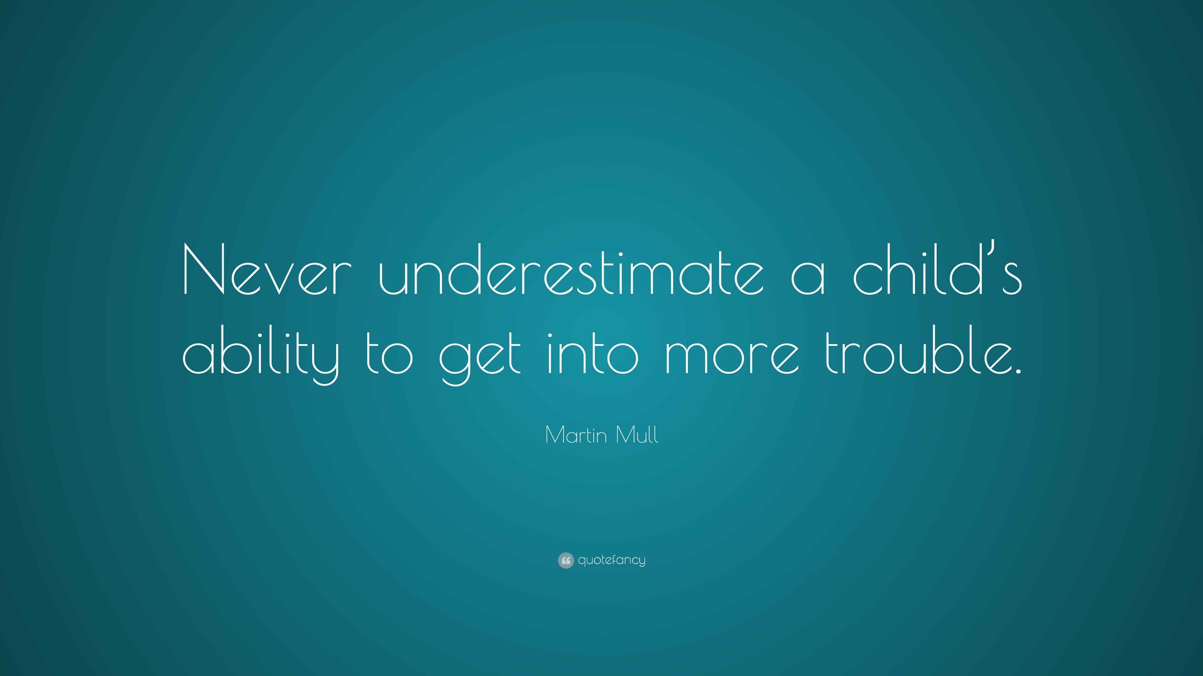 Martin Mull Quote: “Never underestimate a child’s ability to get into ...