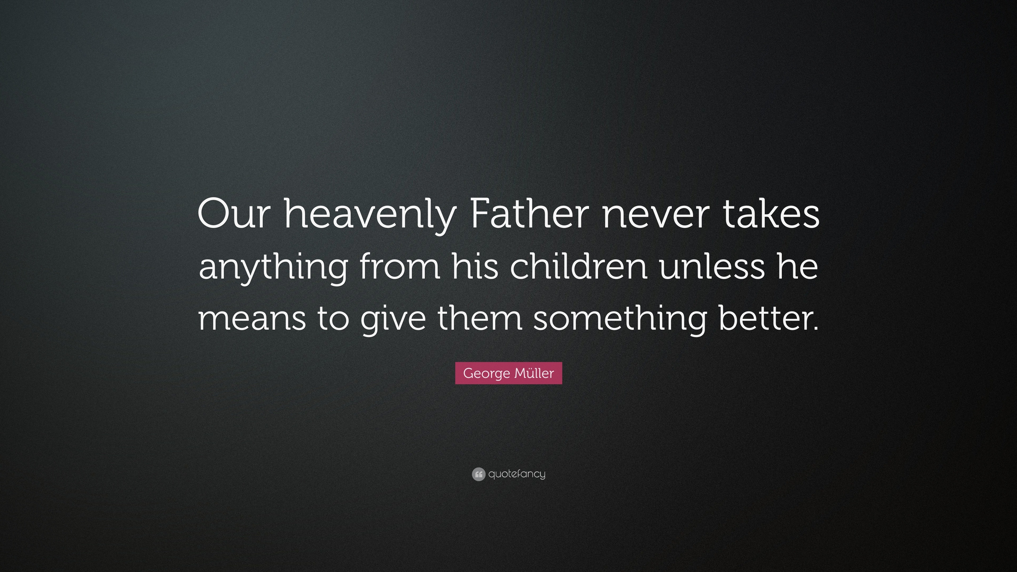 George Müller Quote: “Our heavenly Father never takes anything from his ...
