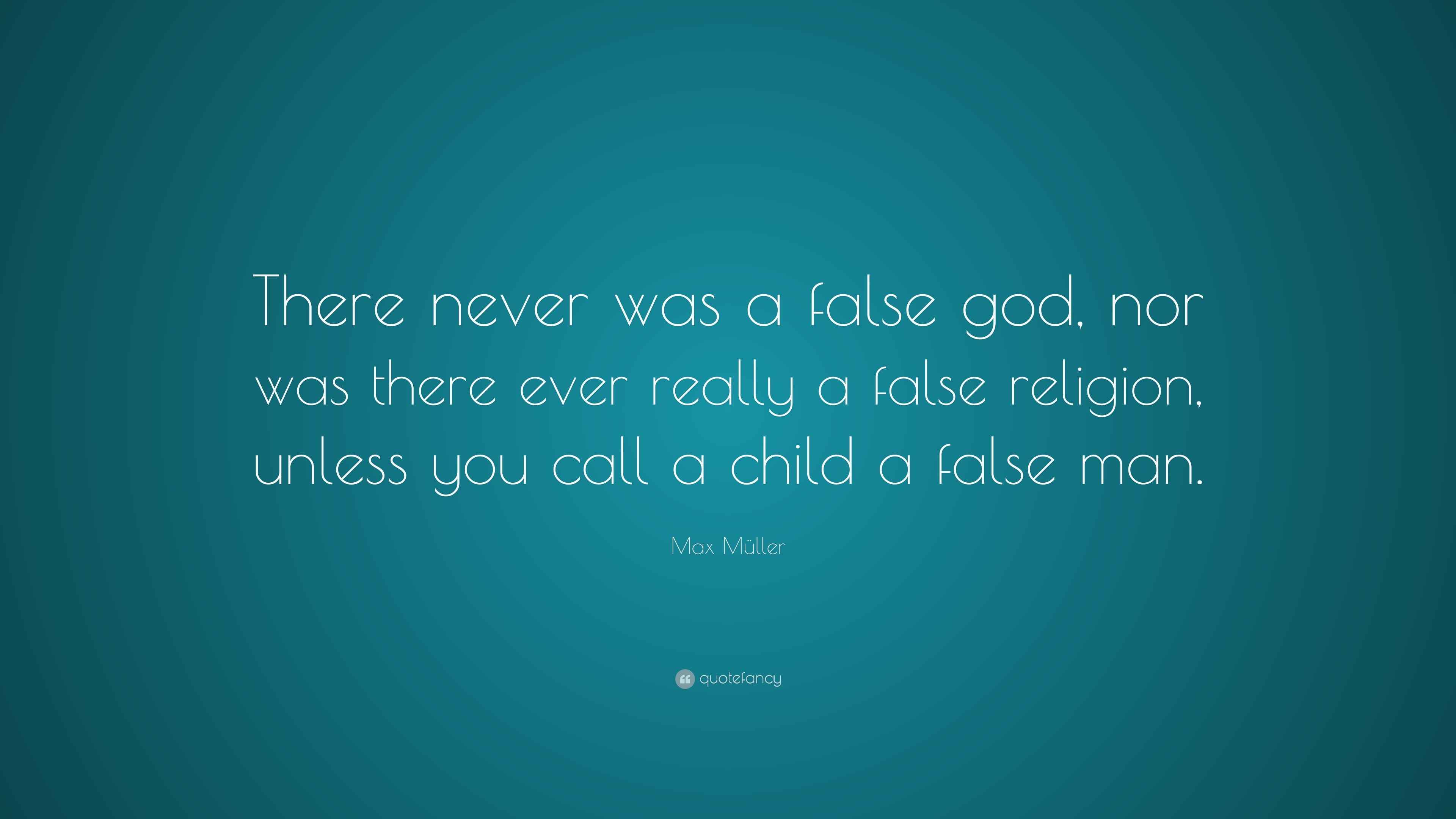 Max Müller Quote: “There never was a false god, nor was there ever ...