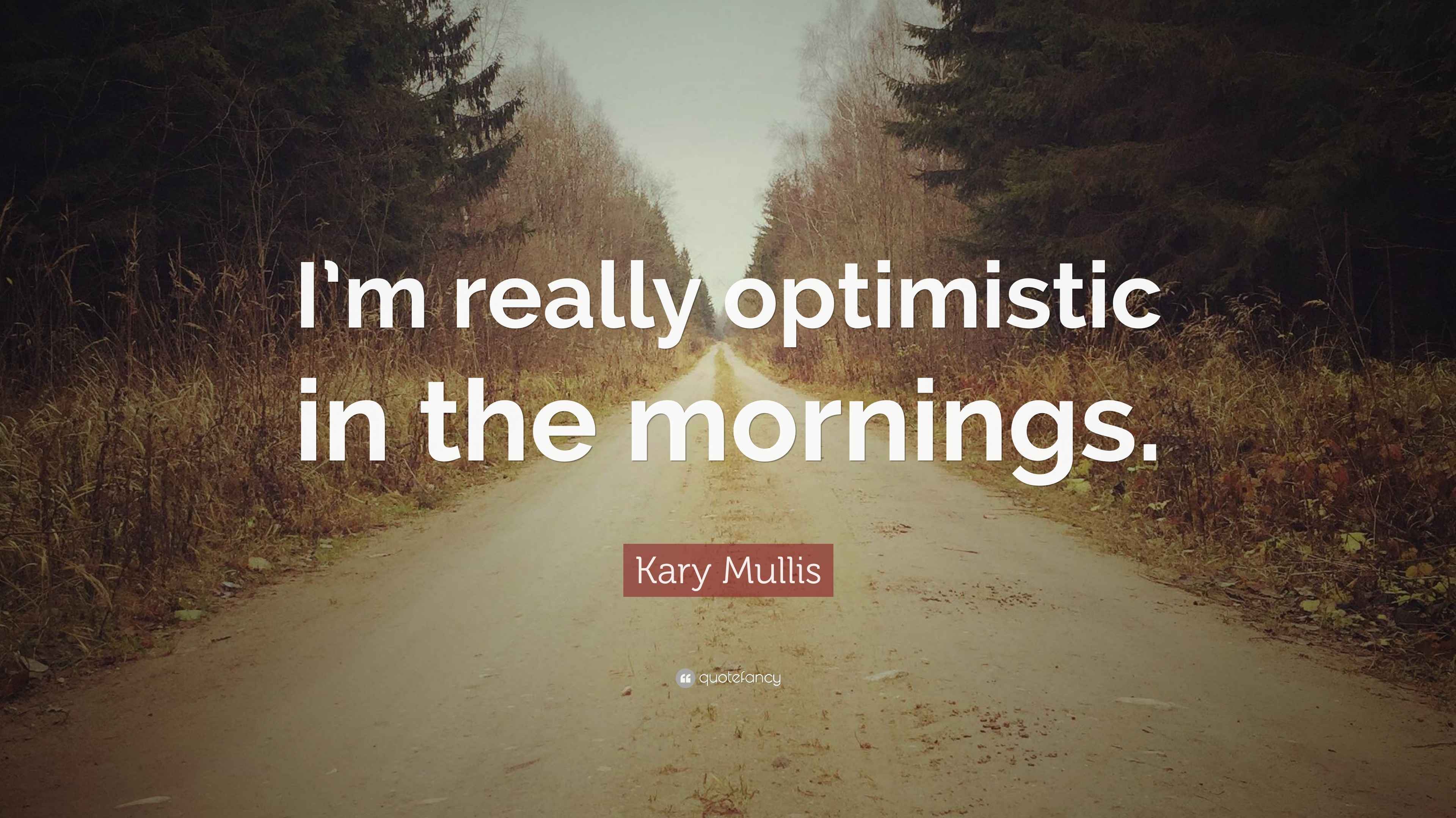 Kary Mullis Quote “im Really Optimistic In The Mornings ”
